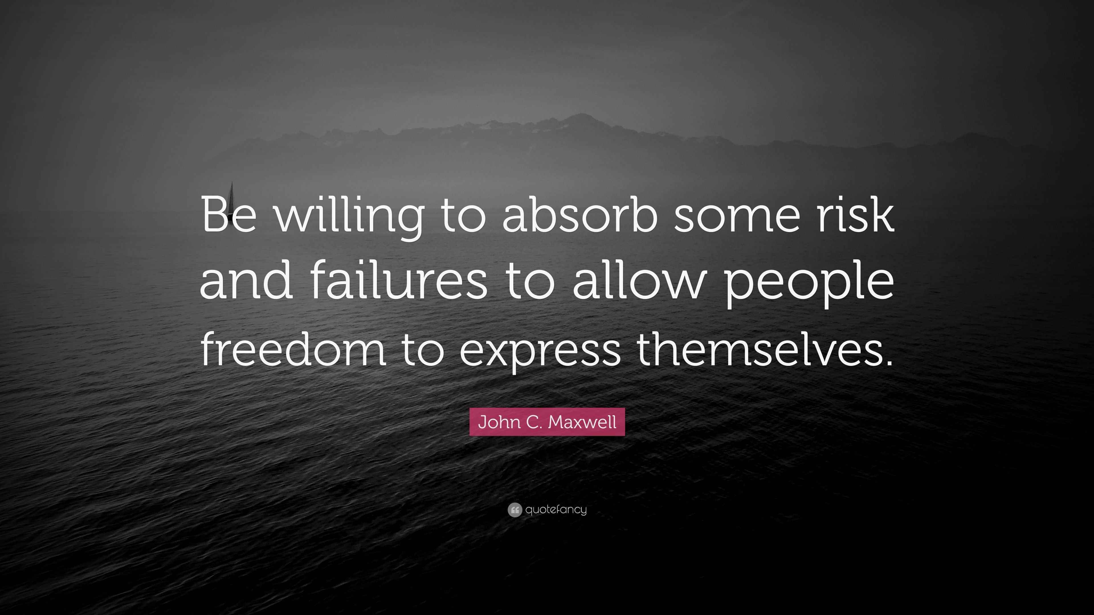 John C. Maxwell Quote: “Be willing to absorb some risk and failures to ...