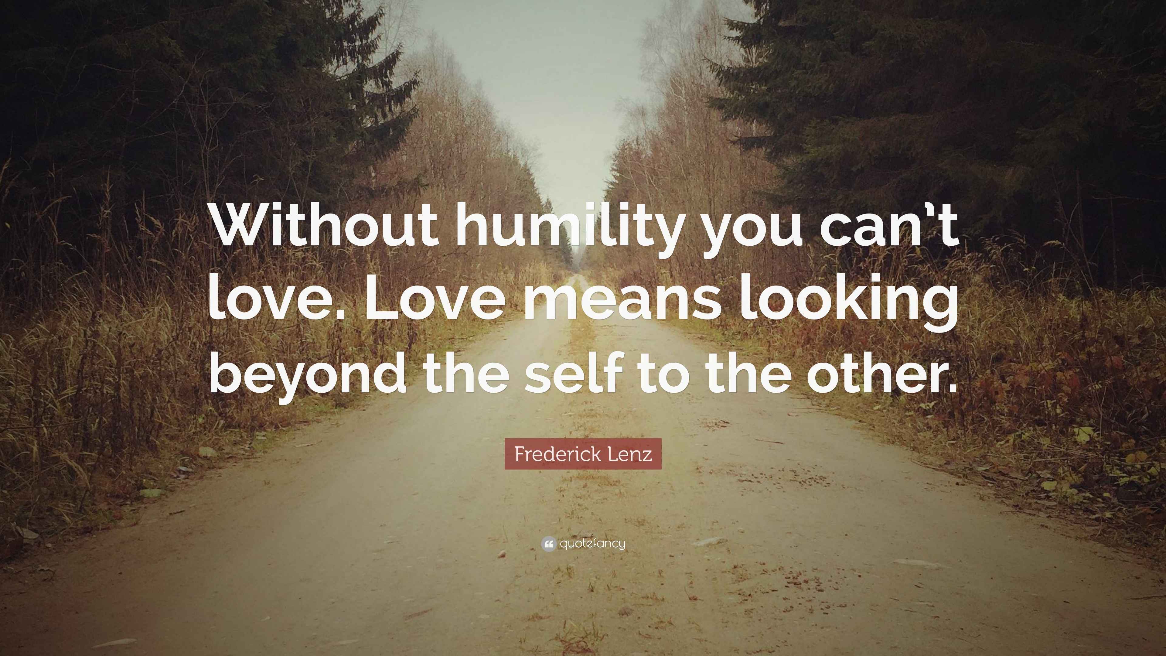 Frederick Lenz Quote: “Without humility you can’t love. Love means ...