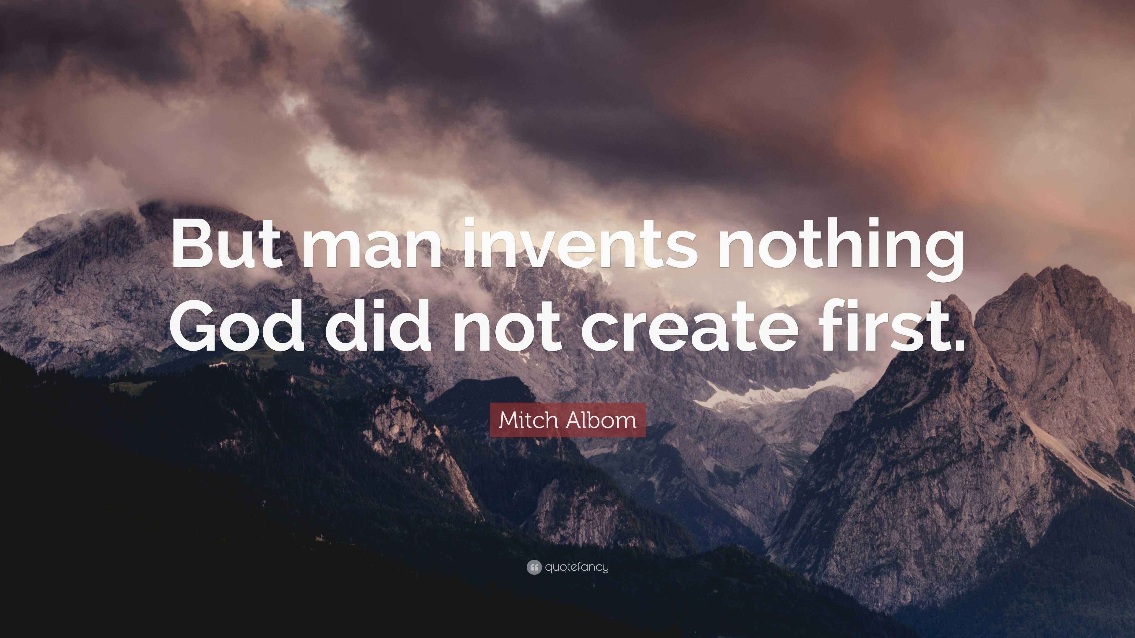 Mitch Albom Quote: “But man invents nothing God did not create first.”