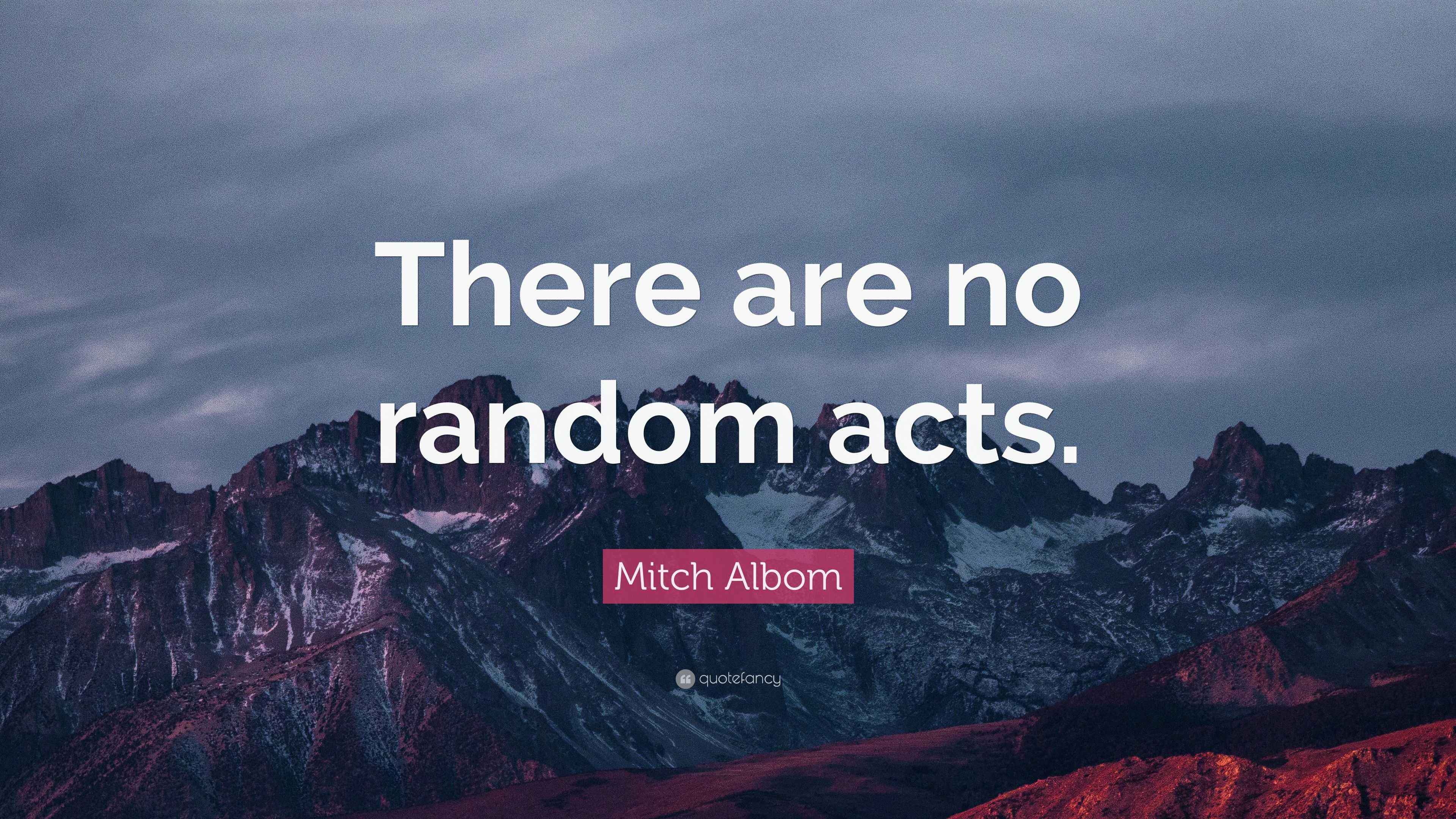 Mitch Albom Quote: “There are no random acts.”