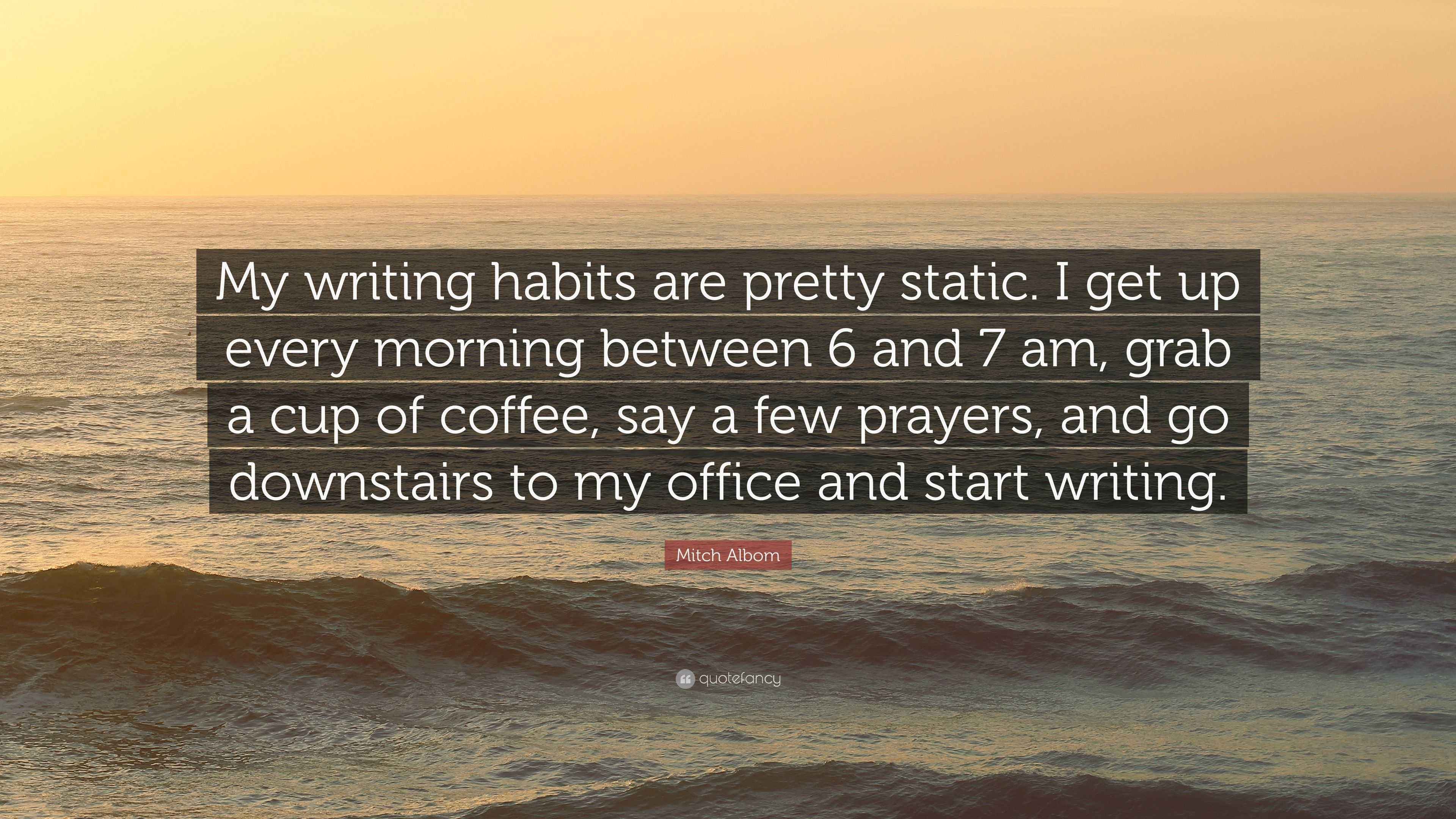 Mitch Albom Quote: “My writing habits are pretty static. I get up every ...