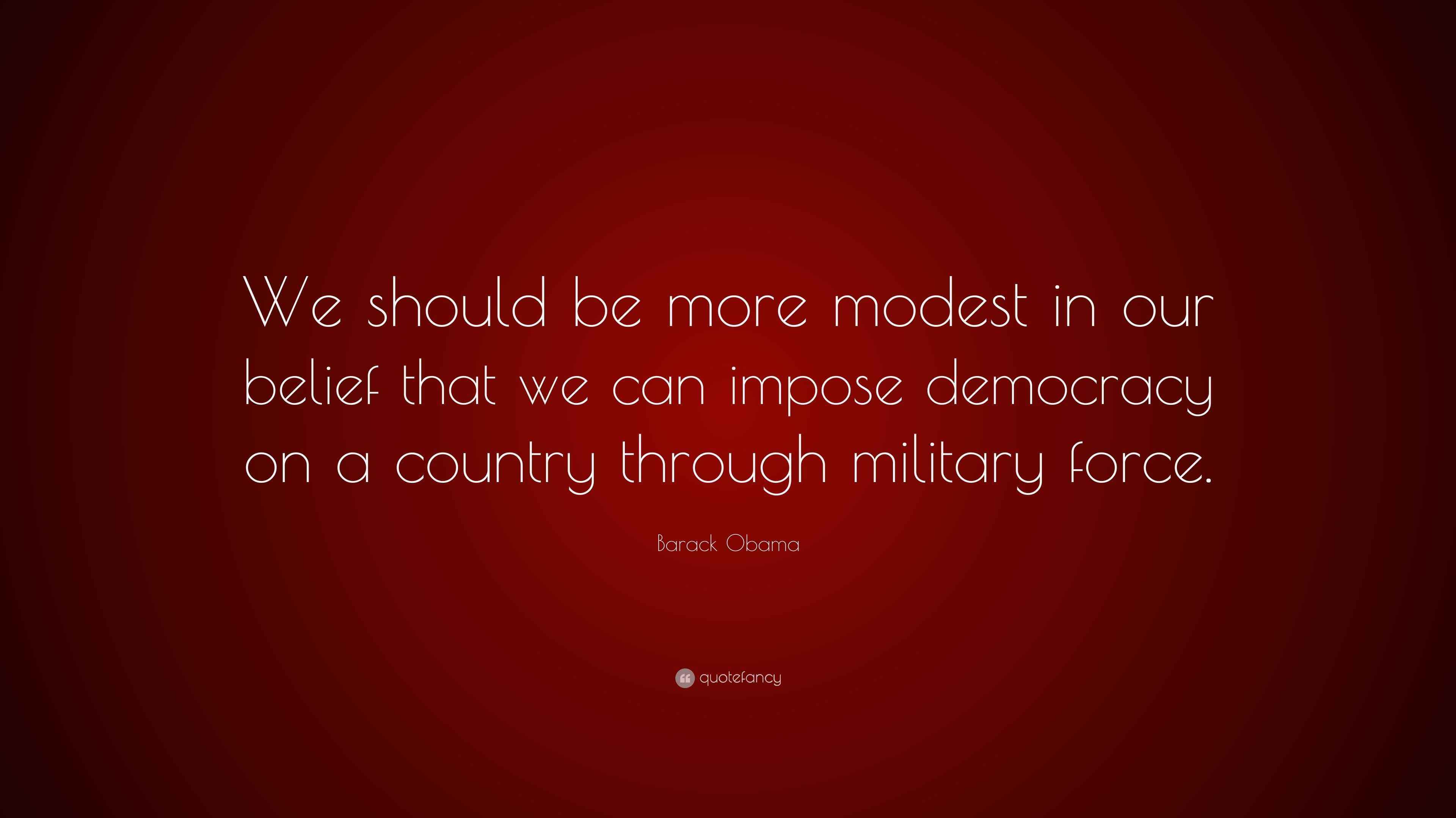 Barack Obama Quote: “We should be more modest in our belief that we can ...