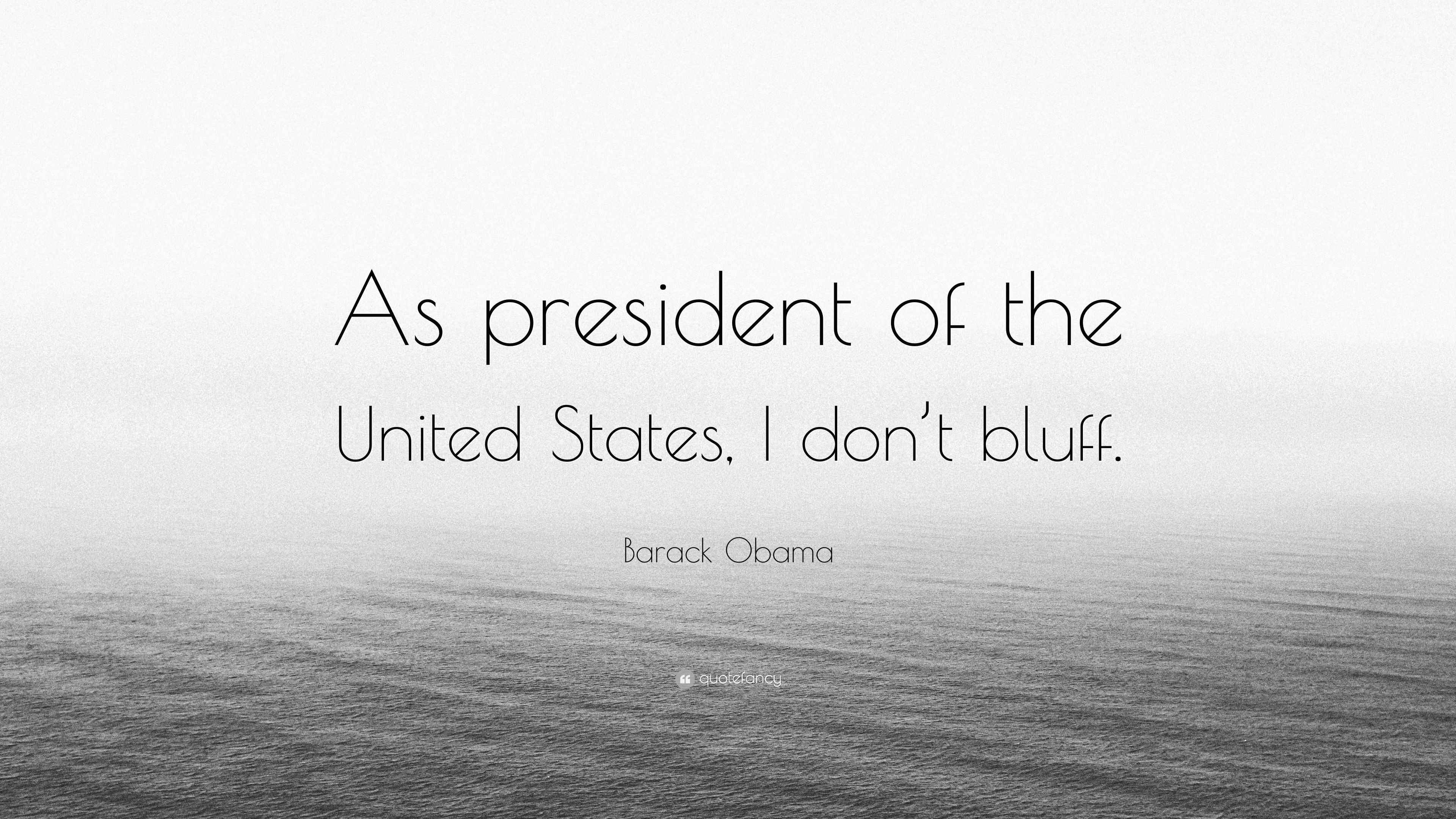 Barack Obama Quote: “As president of the United States, I don’t bluff.”