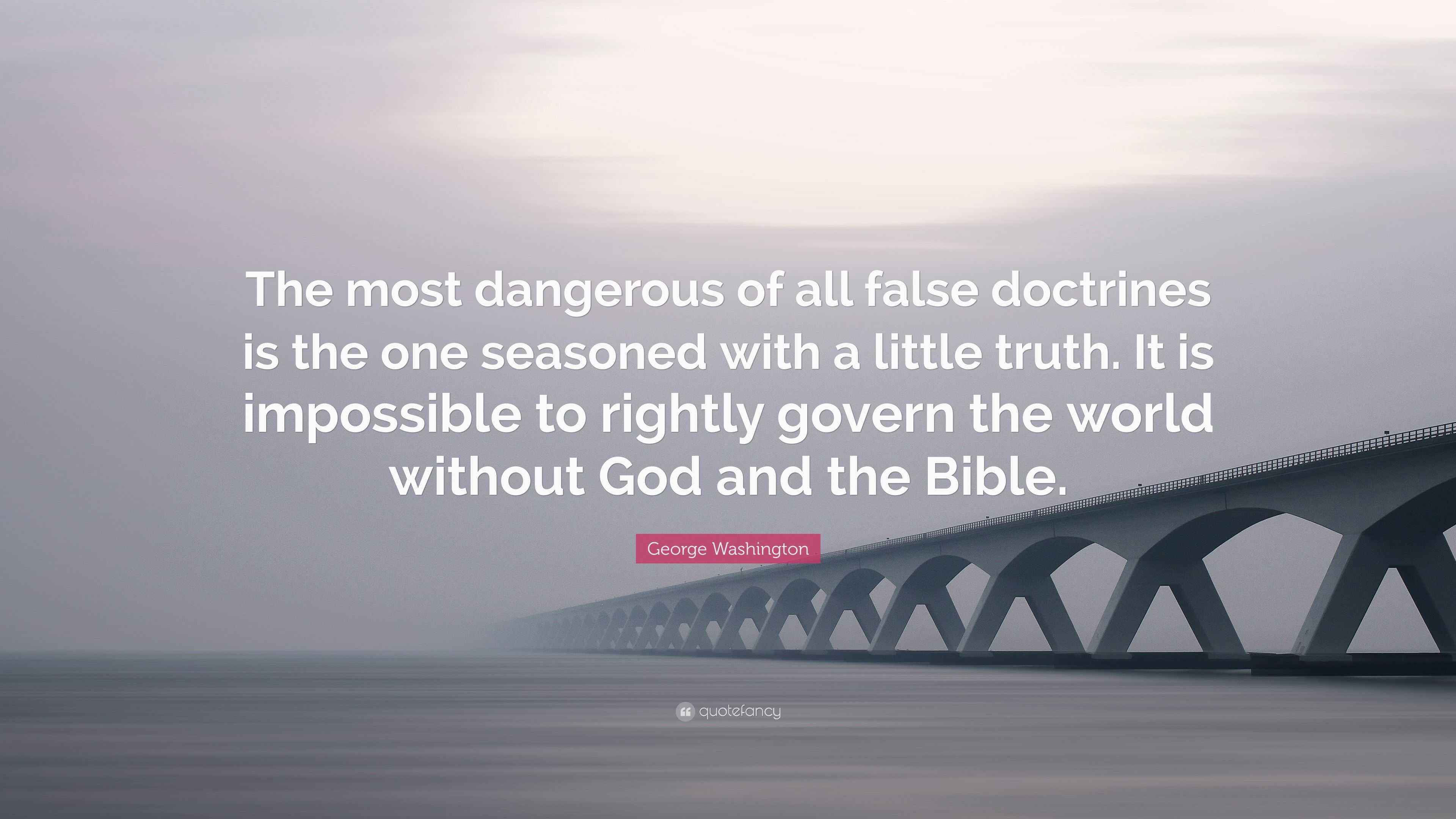 George Washington Quote: “The most dangerous of all false doctrines is ...
