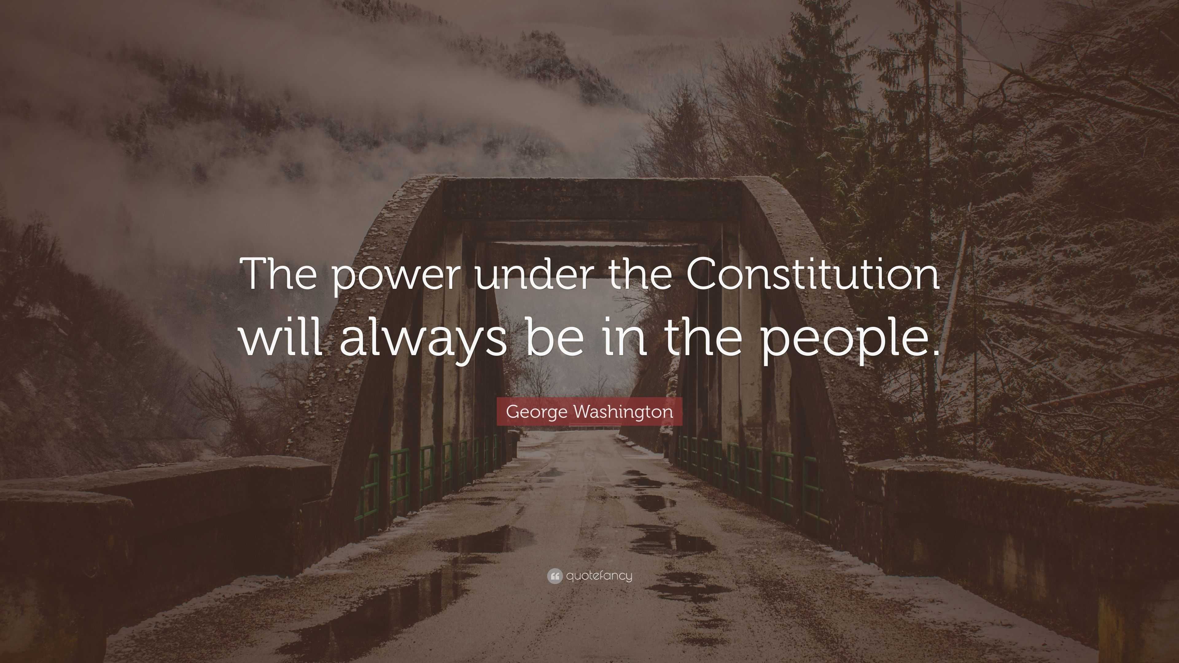 George Washington Quote: “The power under the Constitution will always ...