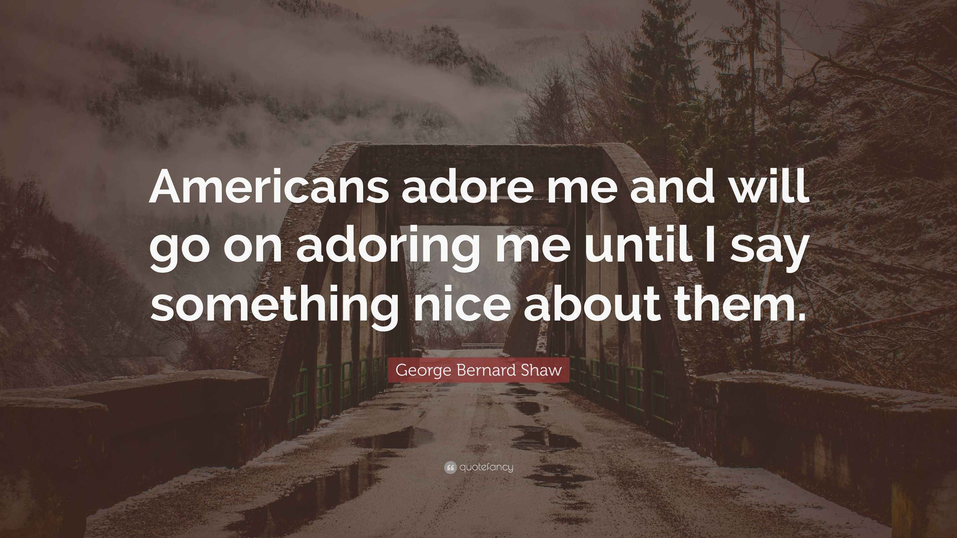 George Bernard Shaw Quote: “Americans adore me and will go on adoring ...