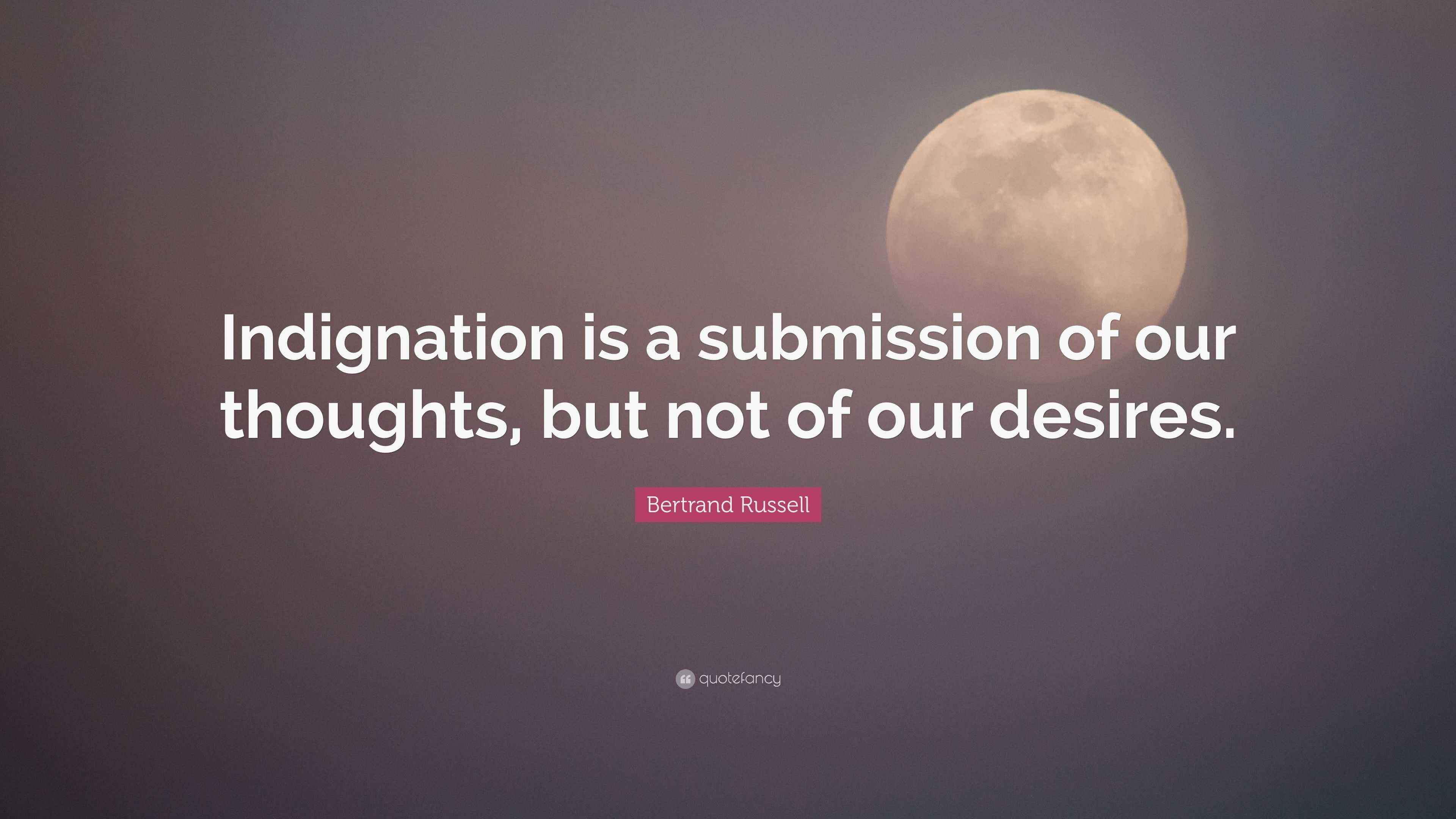 Bertrand Russell Quote: “Indignation is a submission of our thoughts ...