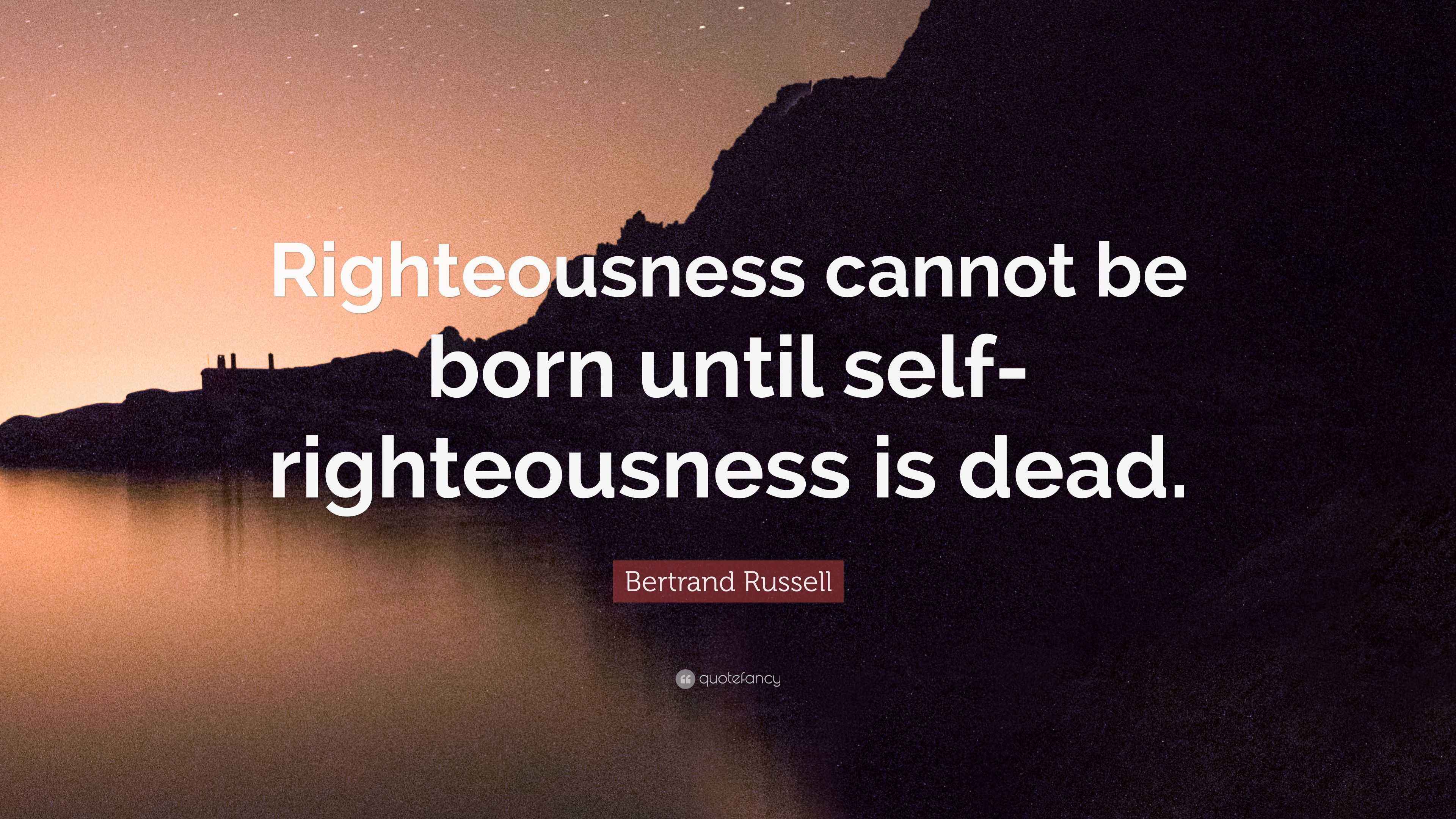 Bertrand Russell Quote: “Righteousness cannot be born until self ...