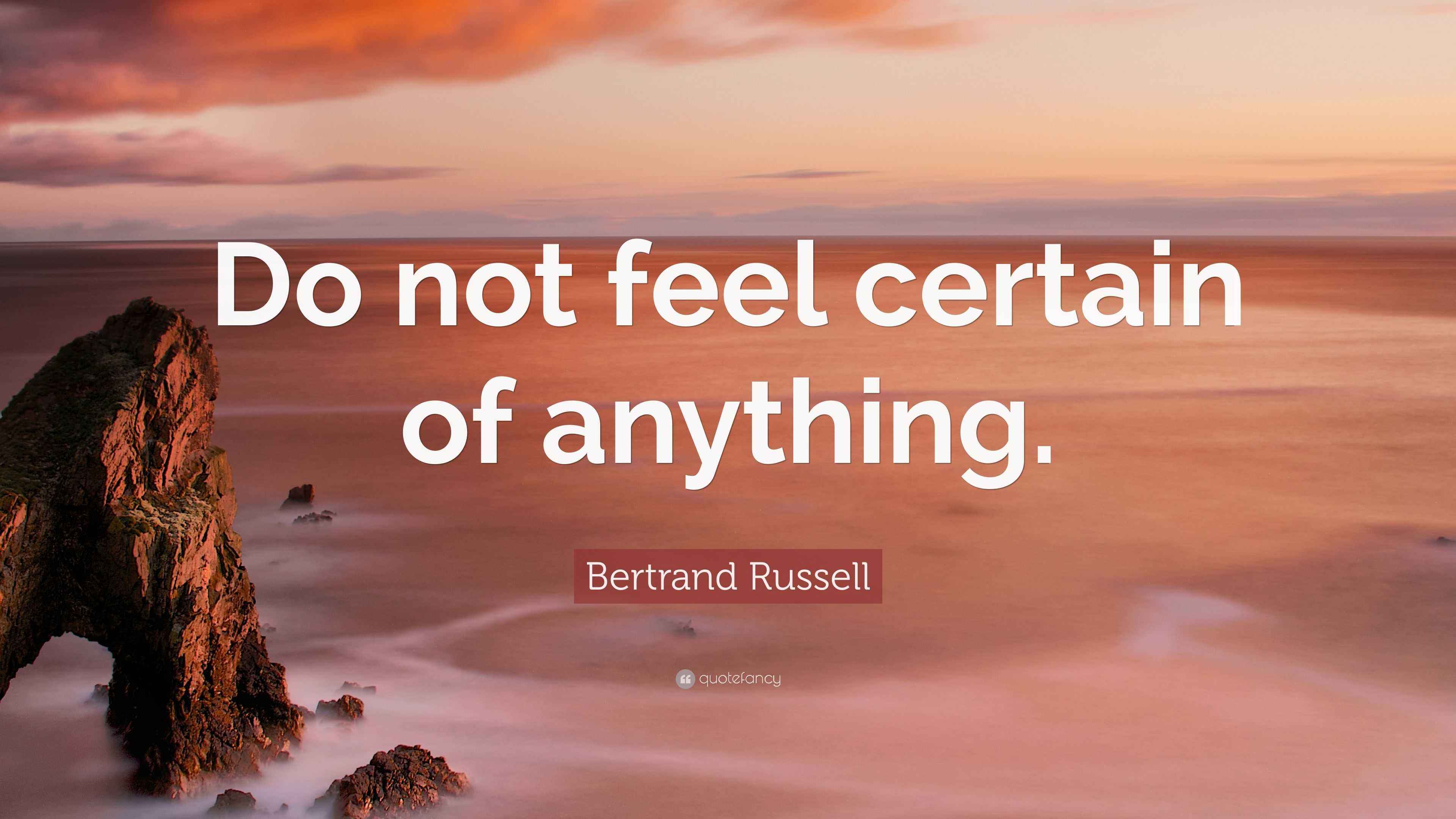 Bertrand Russell Quote: “Do not feel certain of anything.”