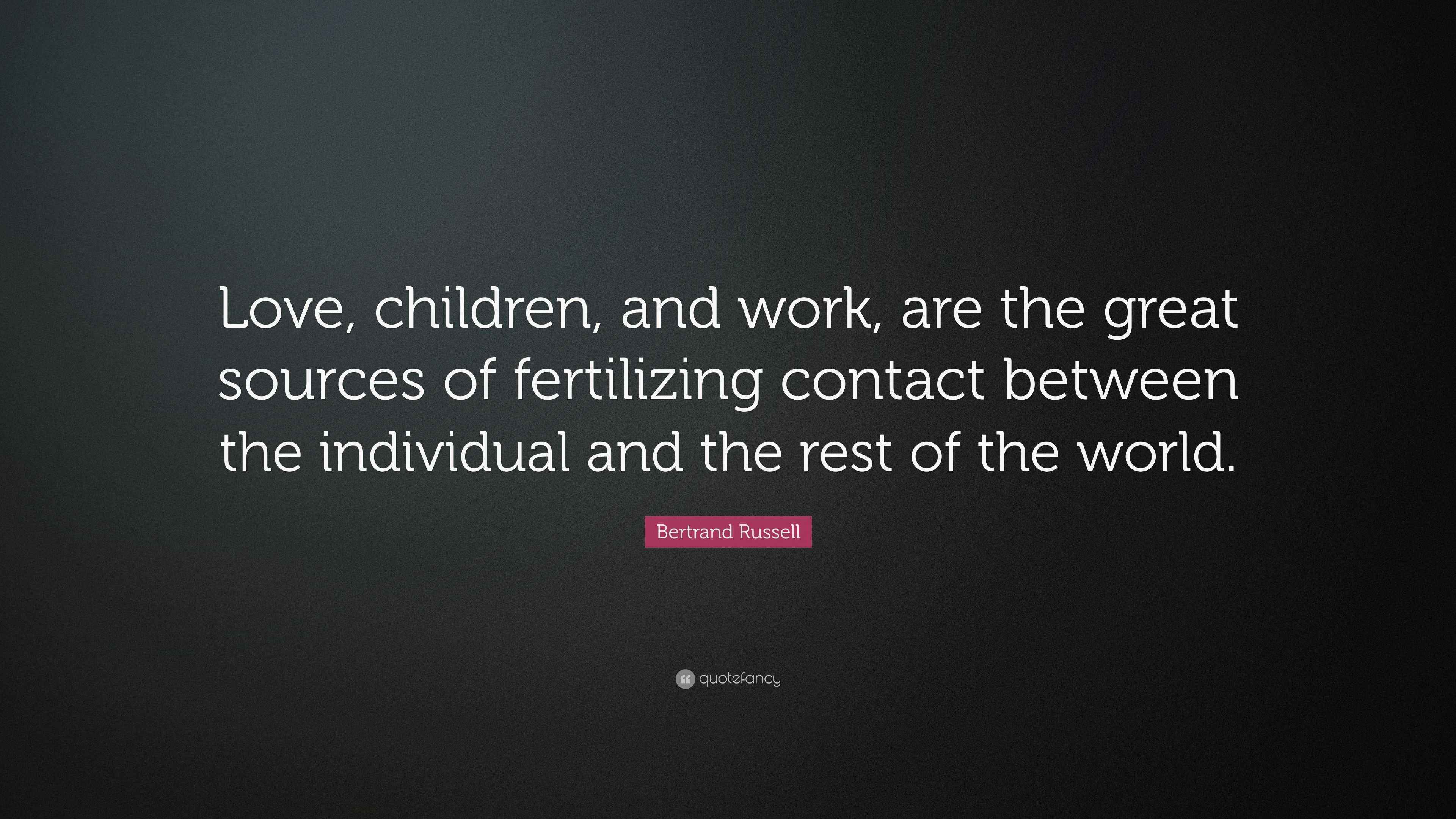 Bertrand Russell Quote: “Love, children, and work, are the great ...