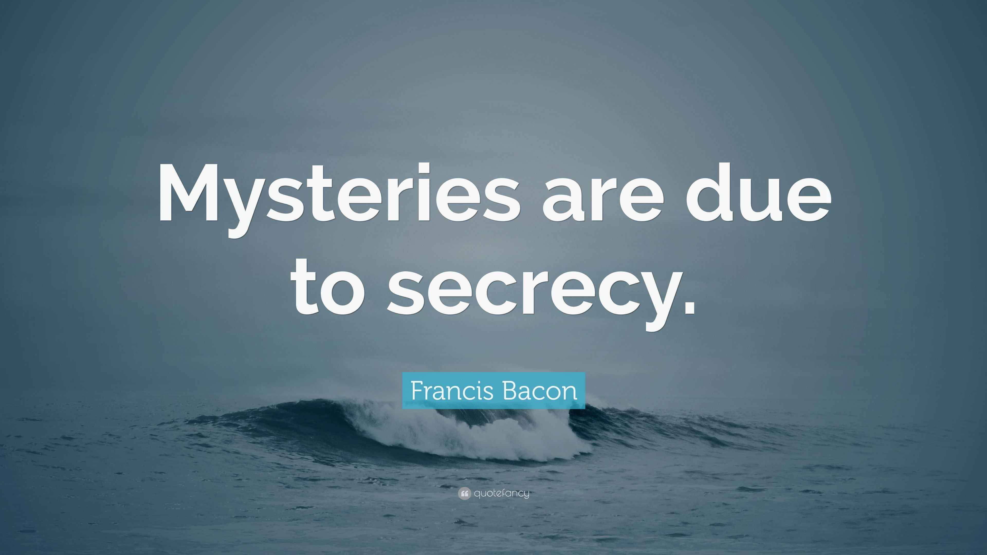 Francis Bacon Quote: “Mysteries are due to secrecy.”