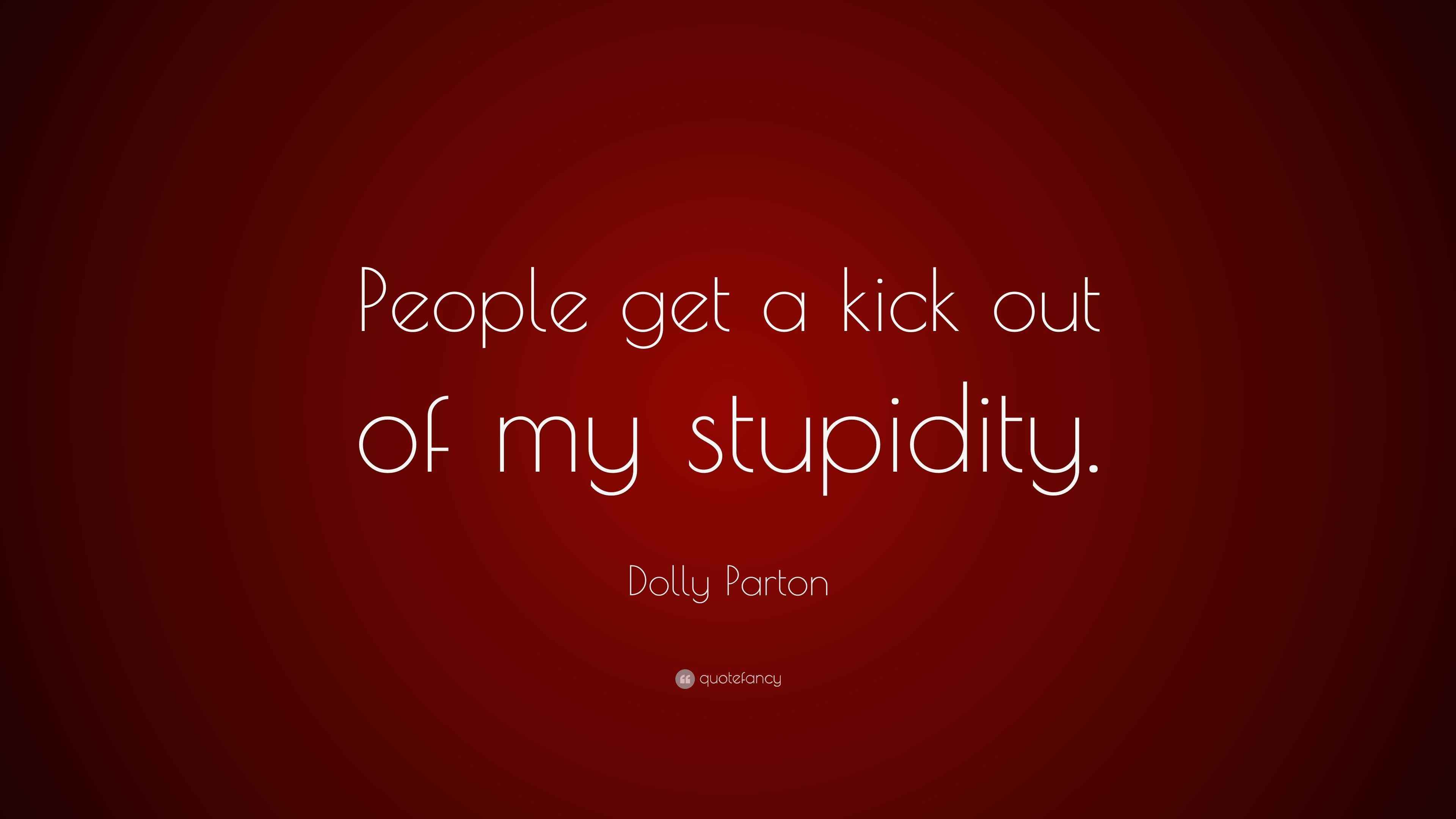 Dolly Parton Quote: “People get a kick out of my stupidity.”