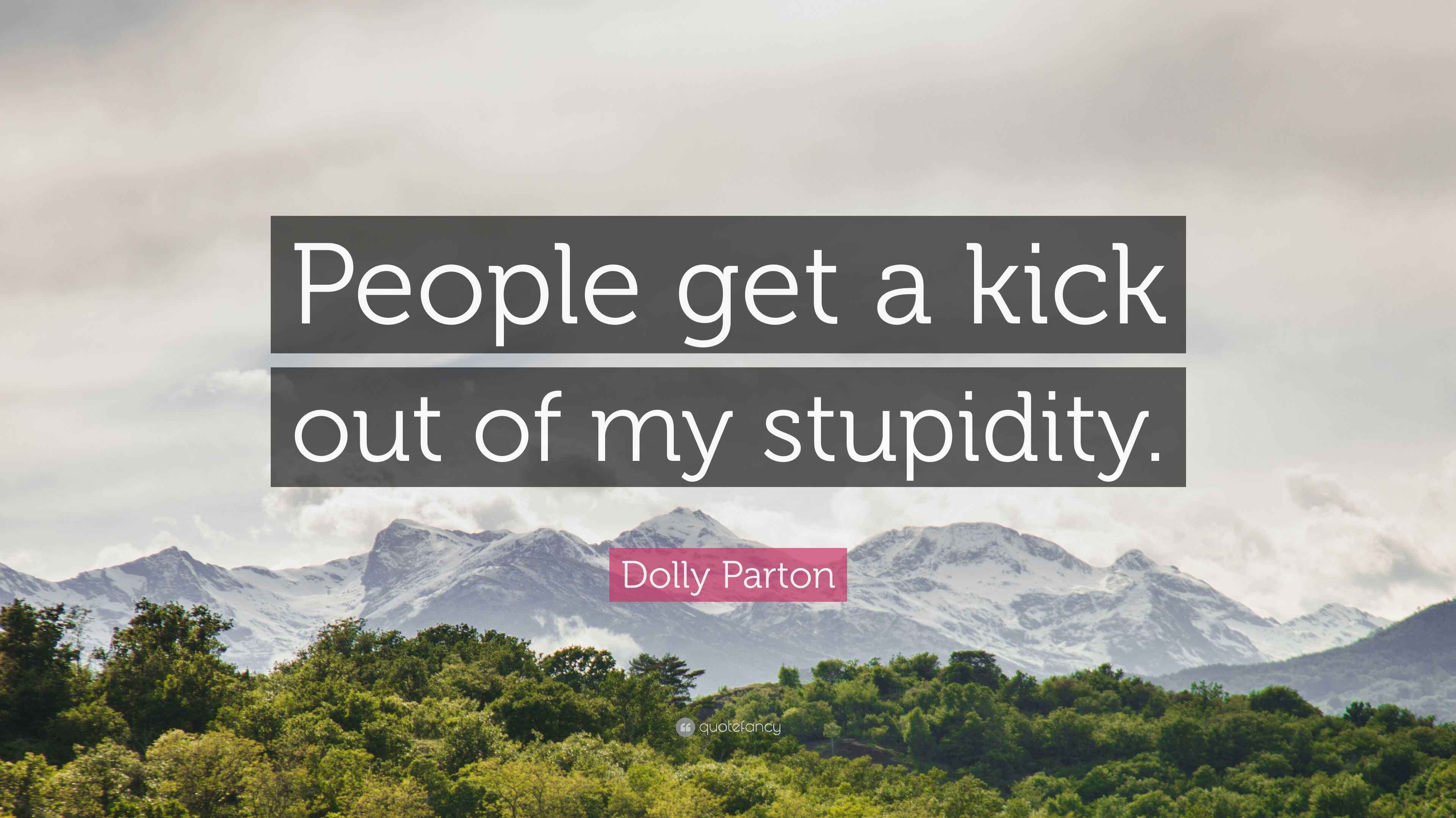 Dolly Parton Quote: “People get a kick out of my stupidity.”