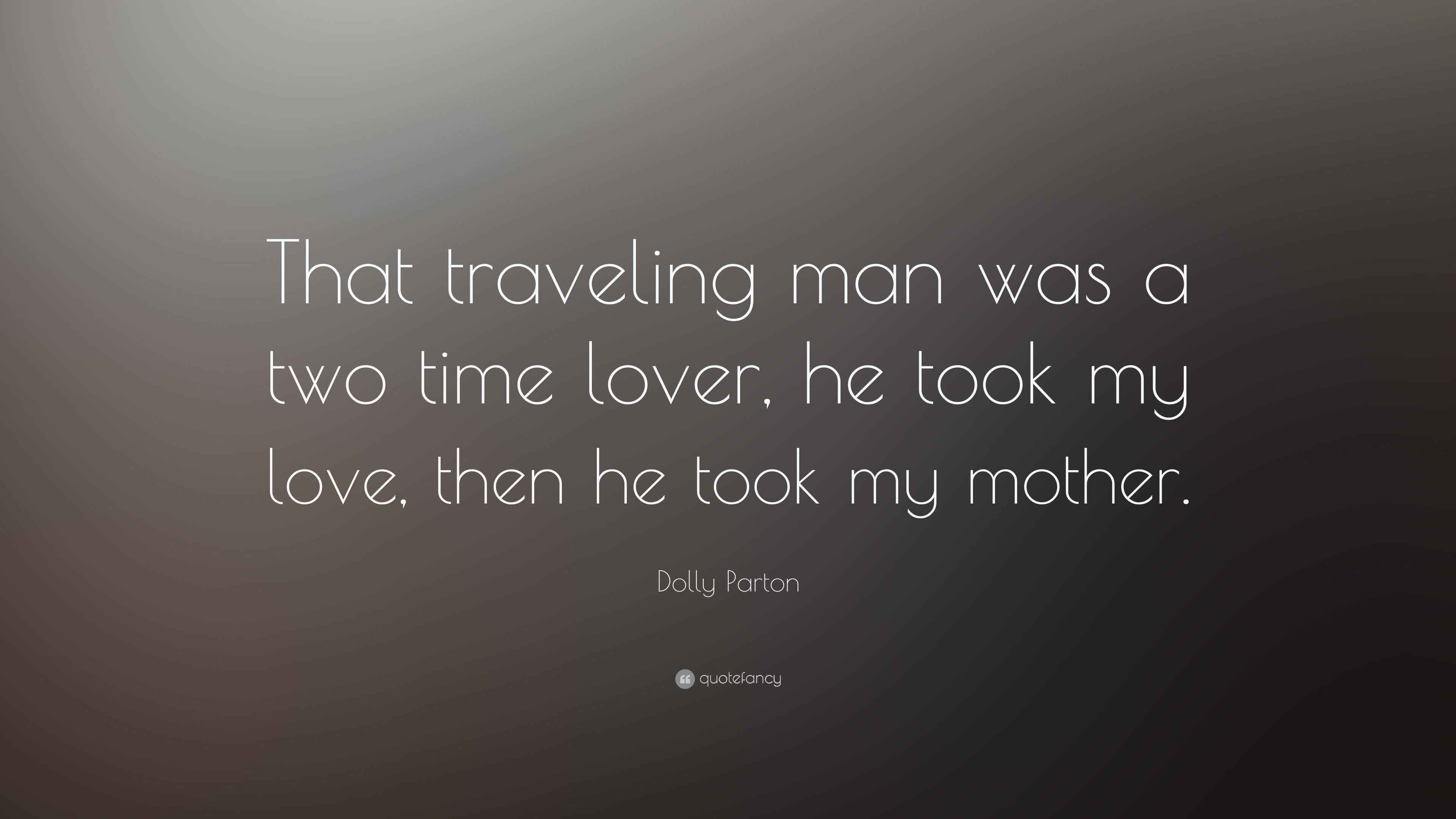 Dolly Parton Quote: “That traveling man was a two time lover, he took ...