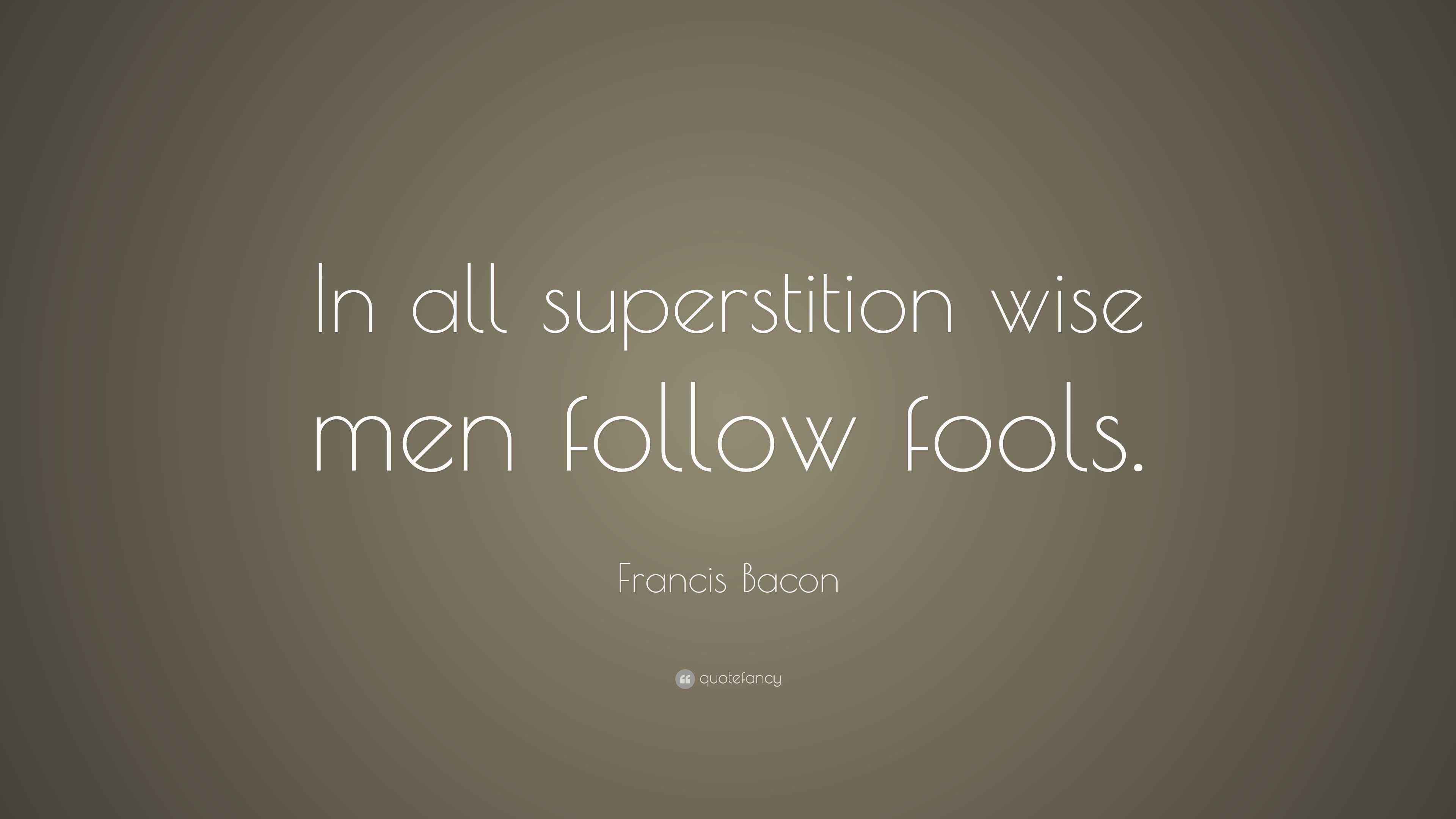 Francis Bacon Quote: “In all superstition wise men follow fools.”
