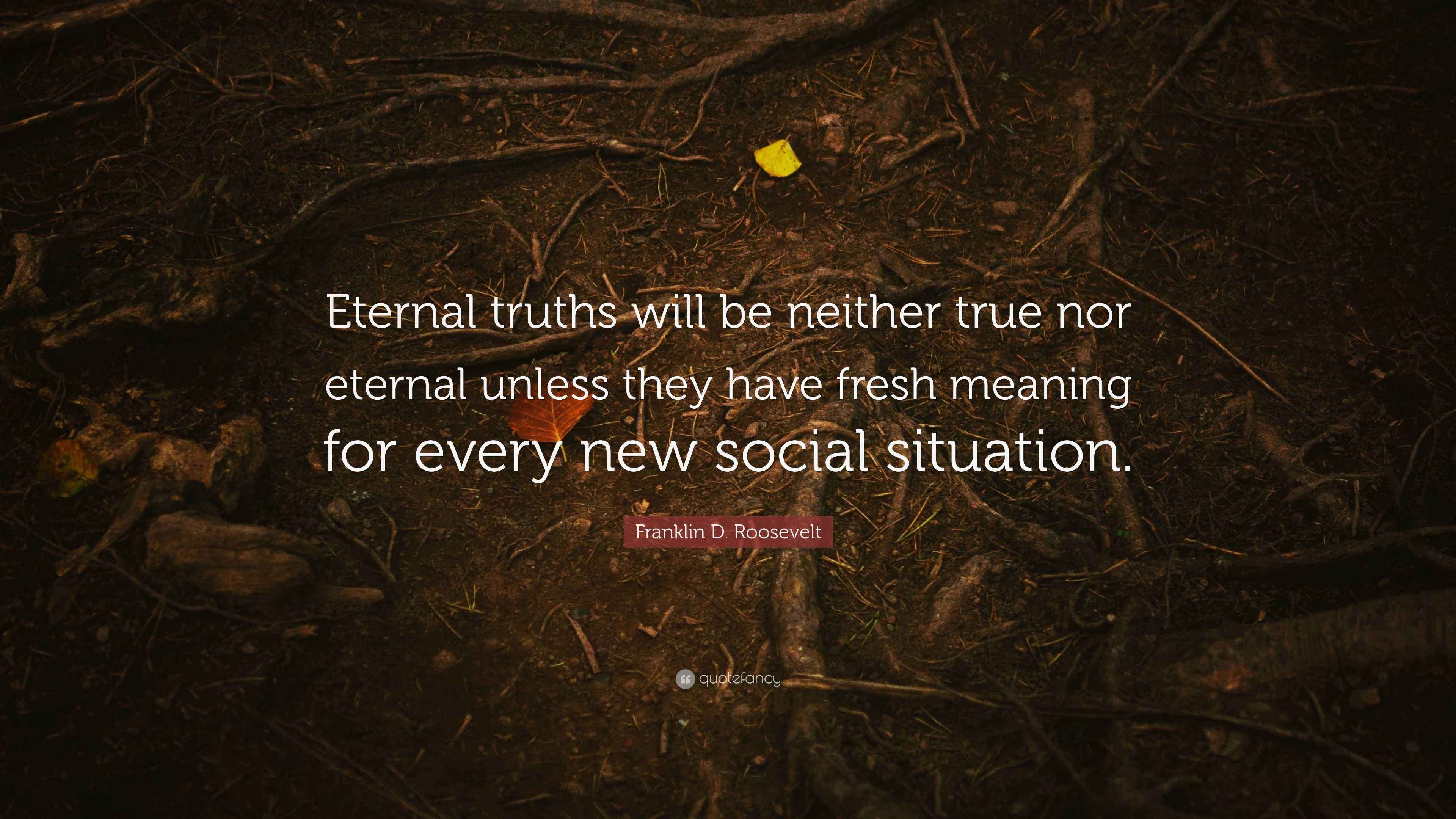 Franklin D. Roosevelt Quote: “Eternal truths will be neither true nor ...