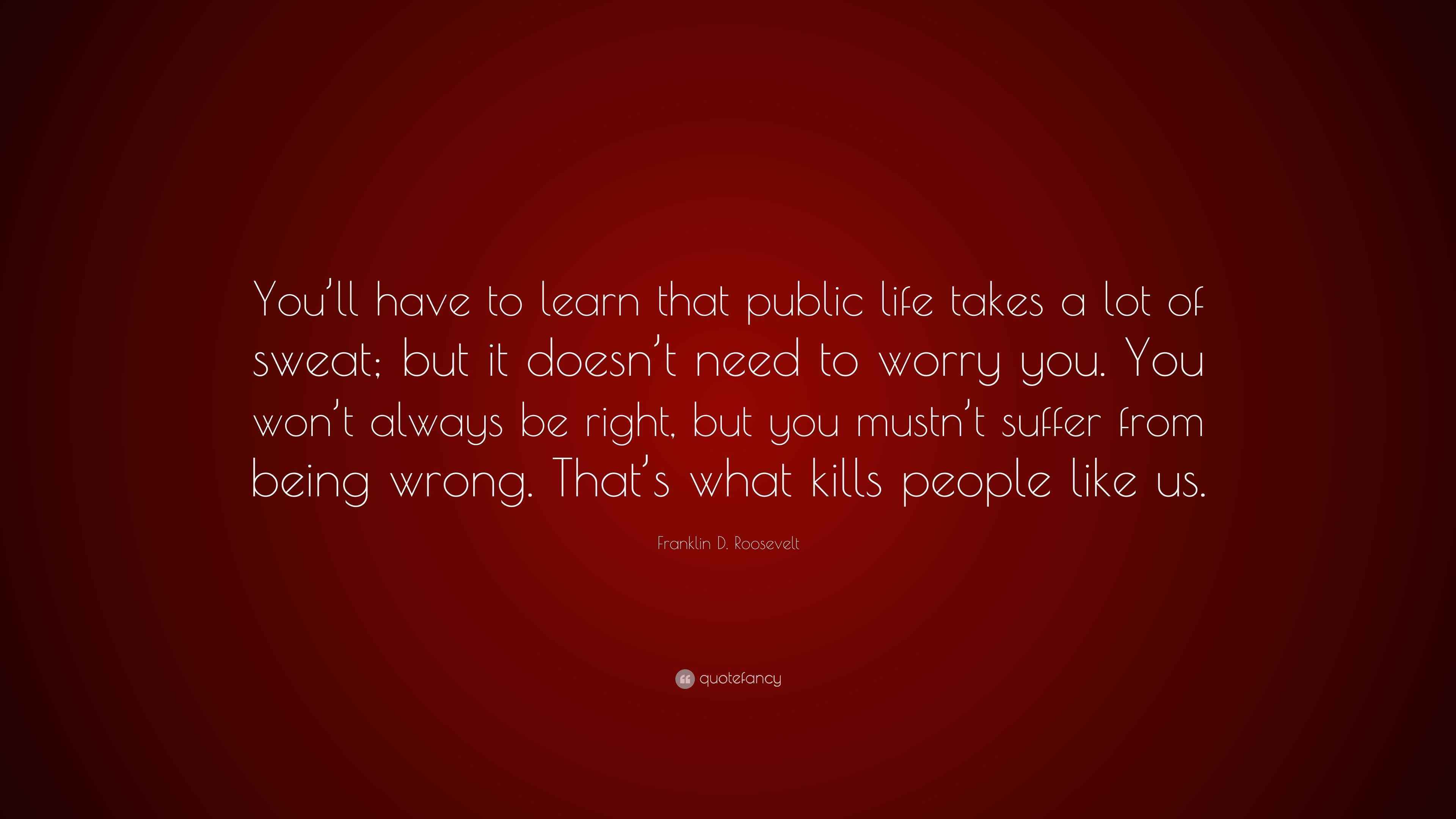 Franklin D. Roosevelt Quote: “You’ll have to learn that public life ...