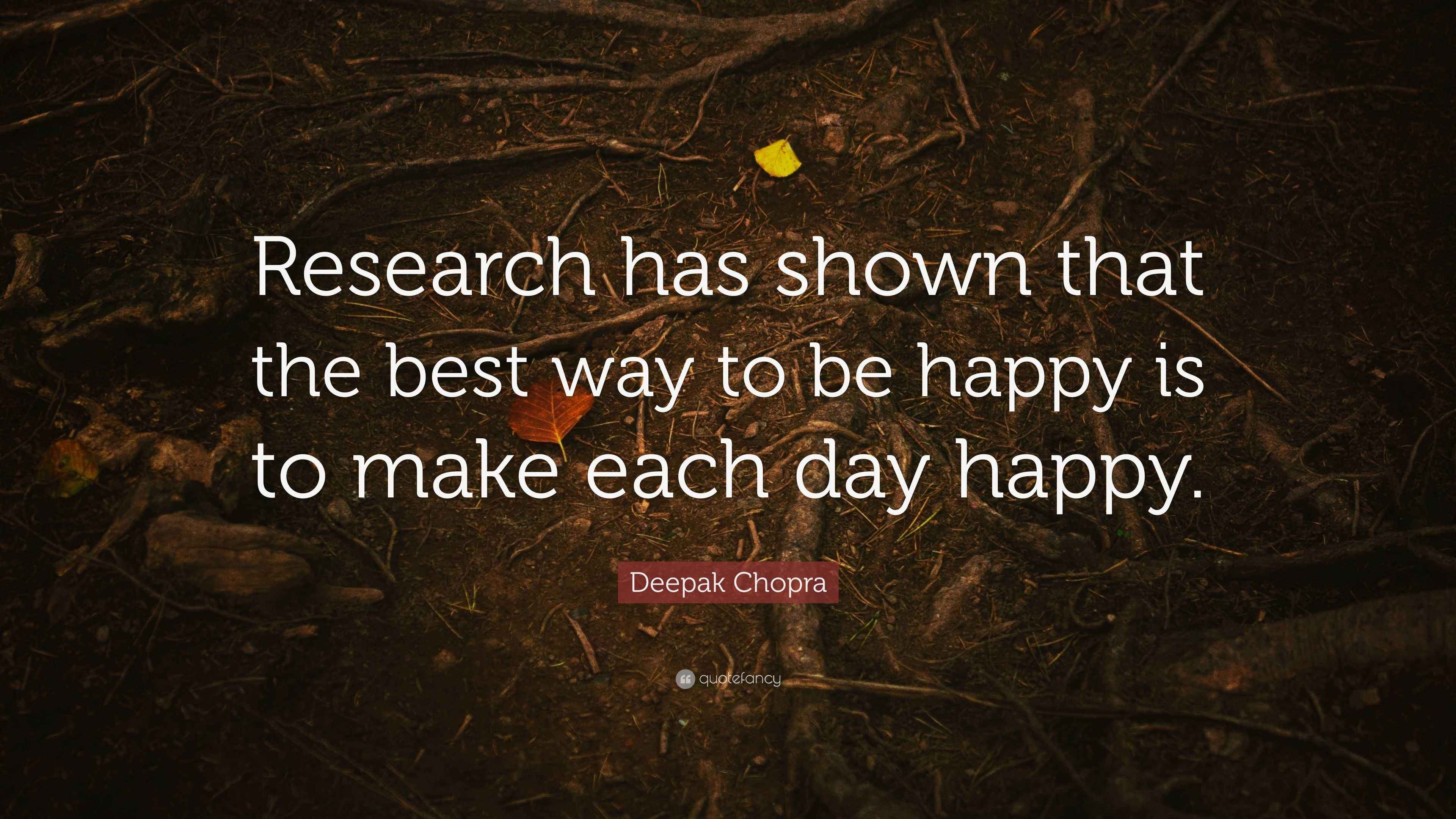 Deepak Chopra Quote: “Research has shown that the best way to be happy ...