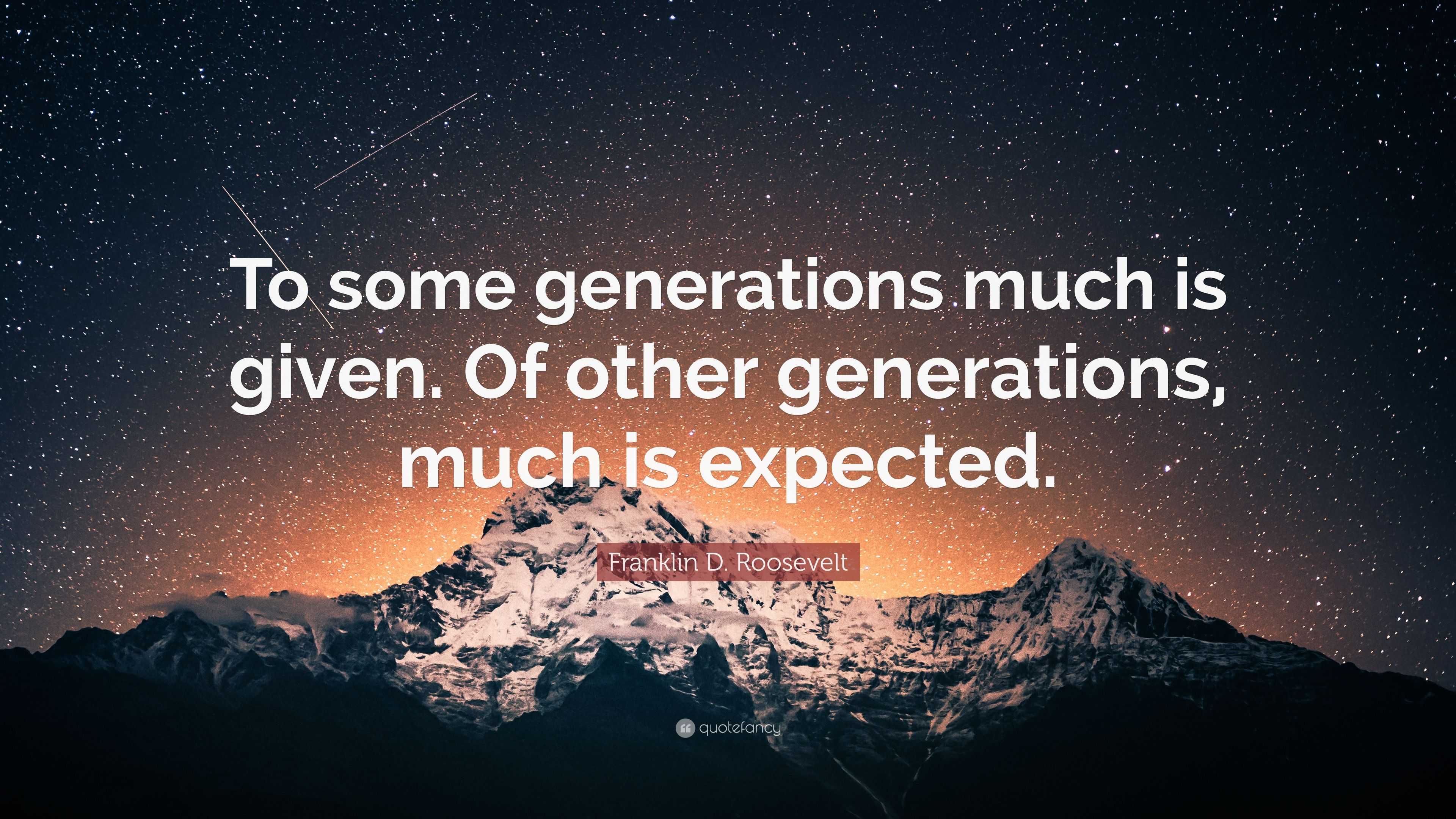 Franklin D. Roosevelt Quote: “To some generations much is given. Of ...