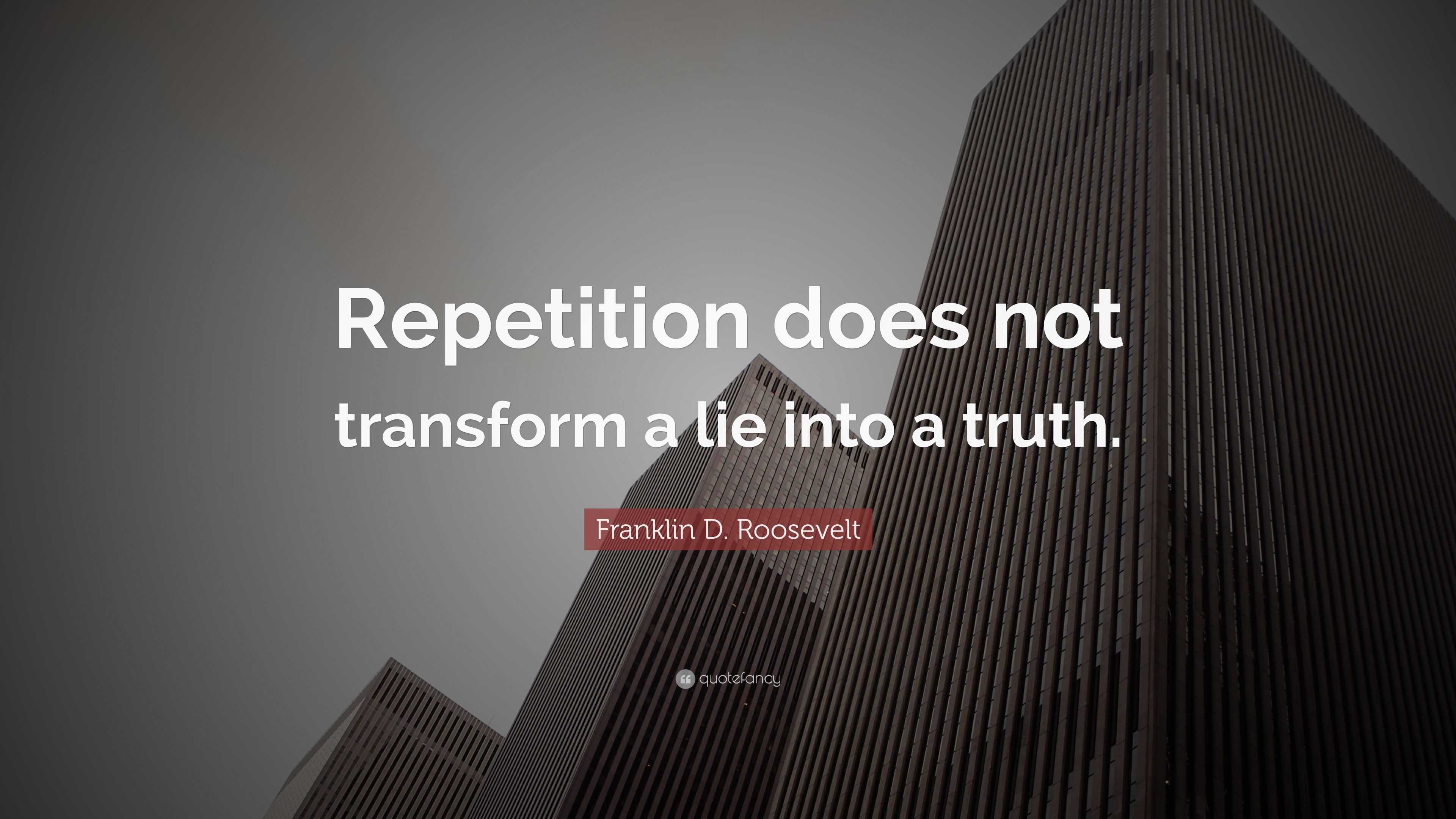 Franklin D. Roosevelt Quote: “Repetition does not transform a lie into ...