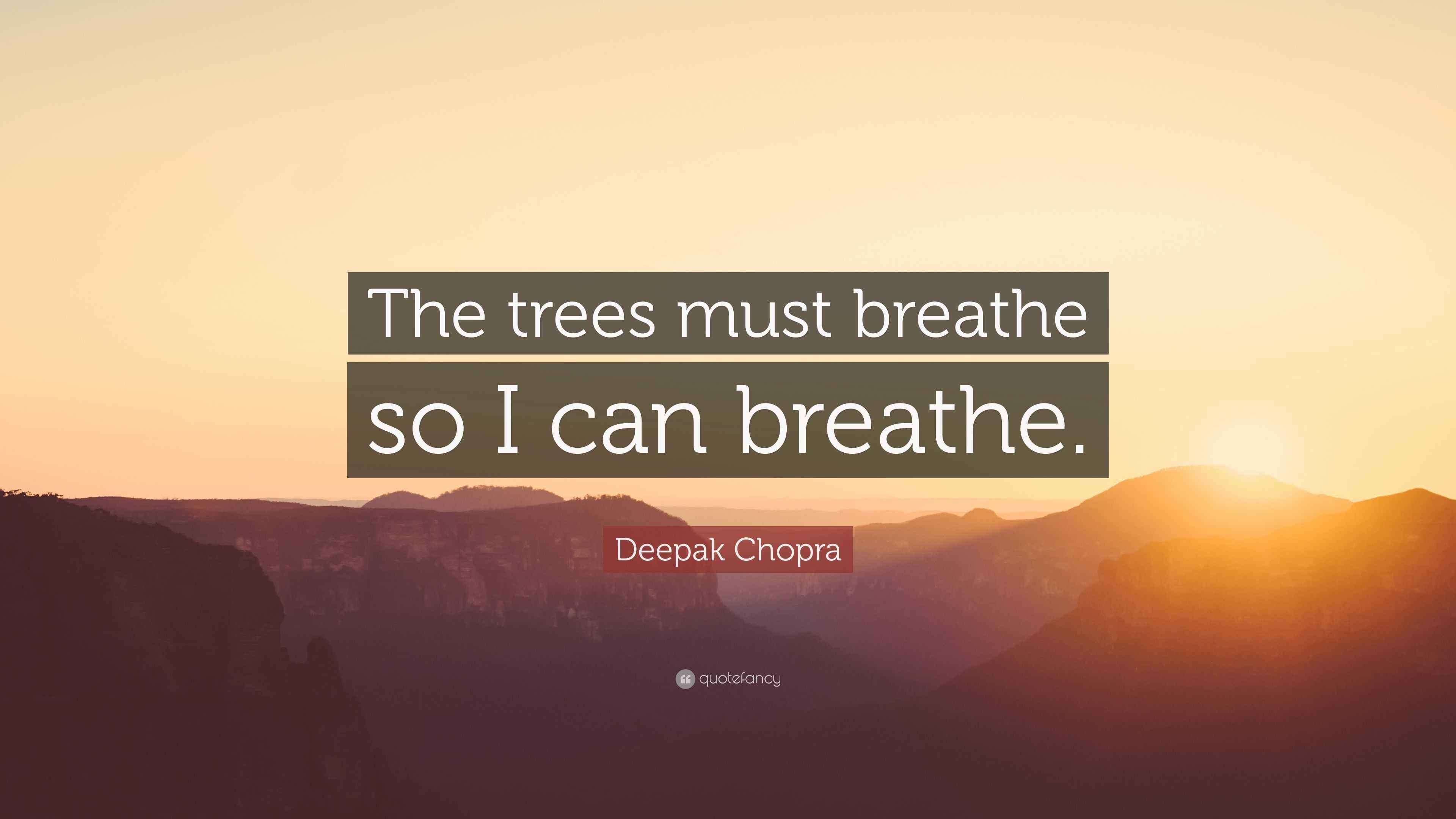 Deepak Chopra Quote: “The trees must breathe so I can breathe.”