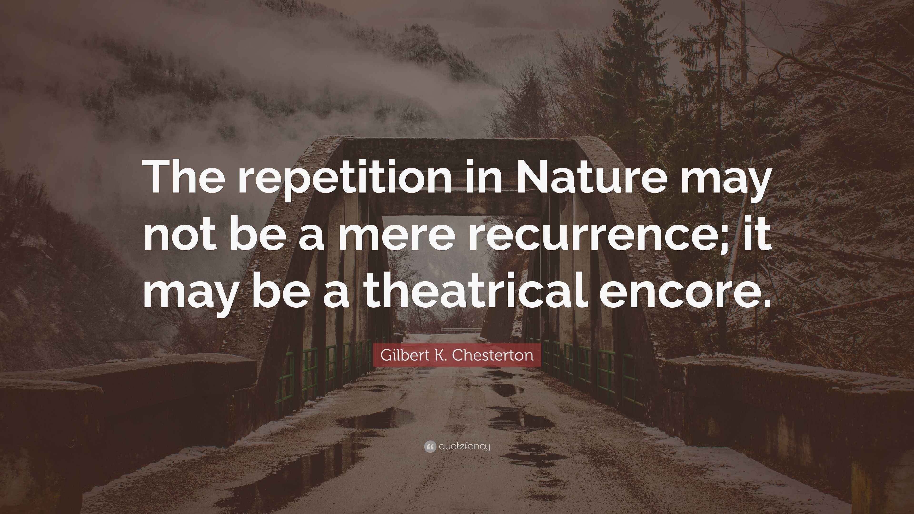 Gilbert K. Chesterton Quote: “The repetition in Nature may not be a ...