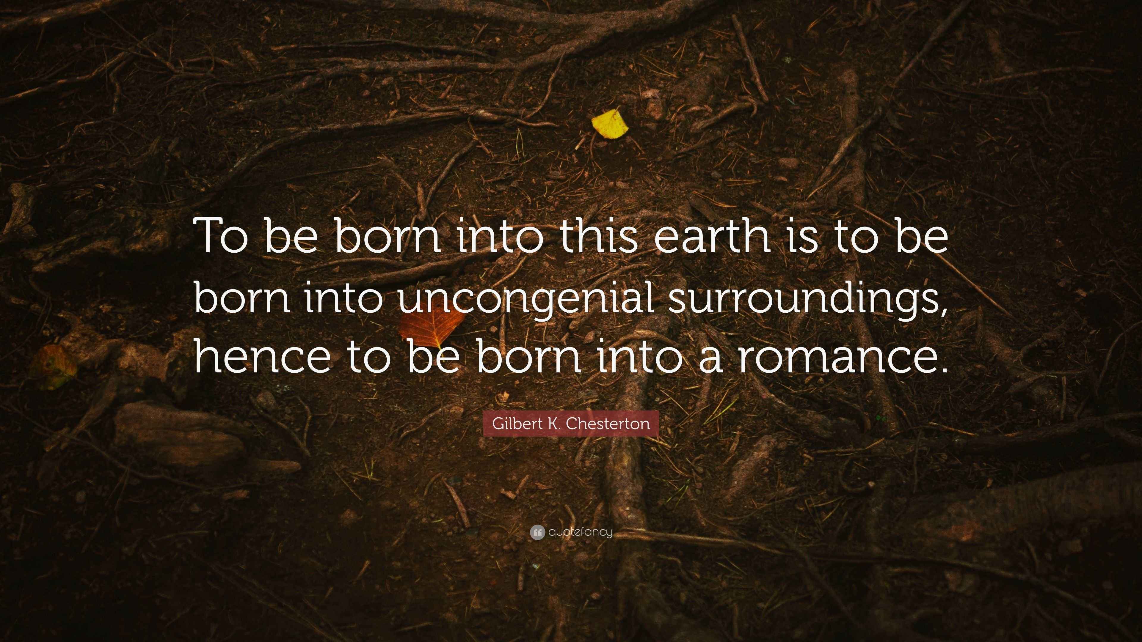Gilbert K. Chesterton Quote: “To be born into this earth is to be born ...