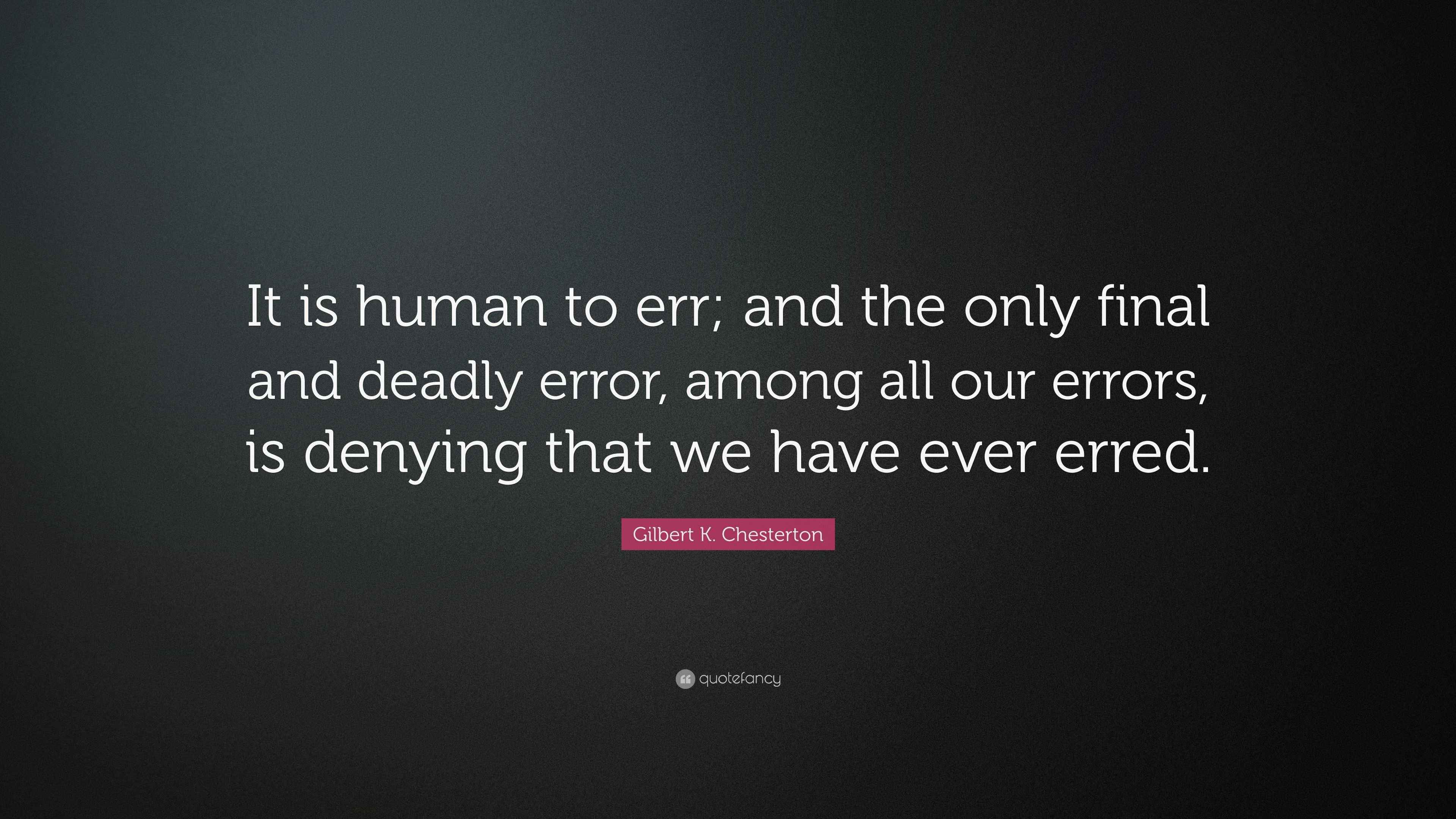 Gilbert K. Chesterton Quote: “It is human to err; and the only final ...