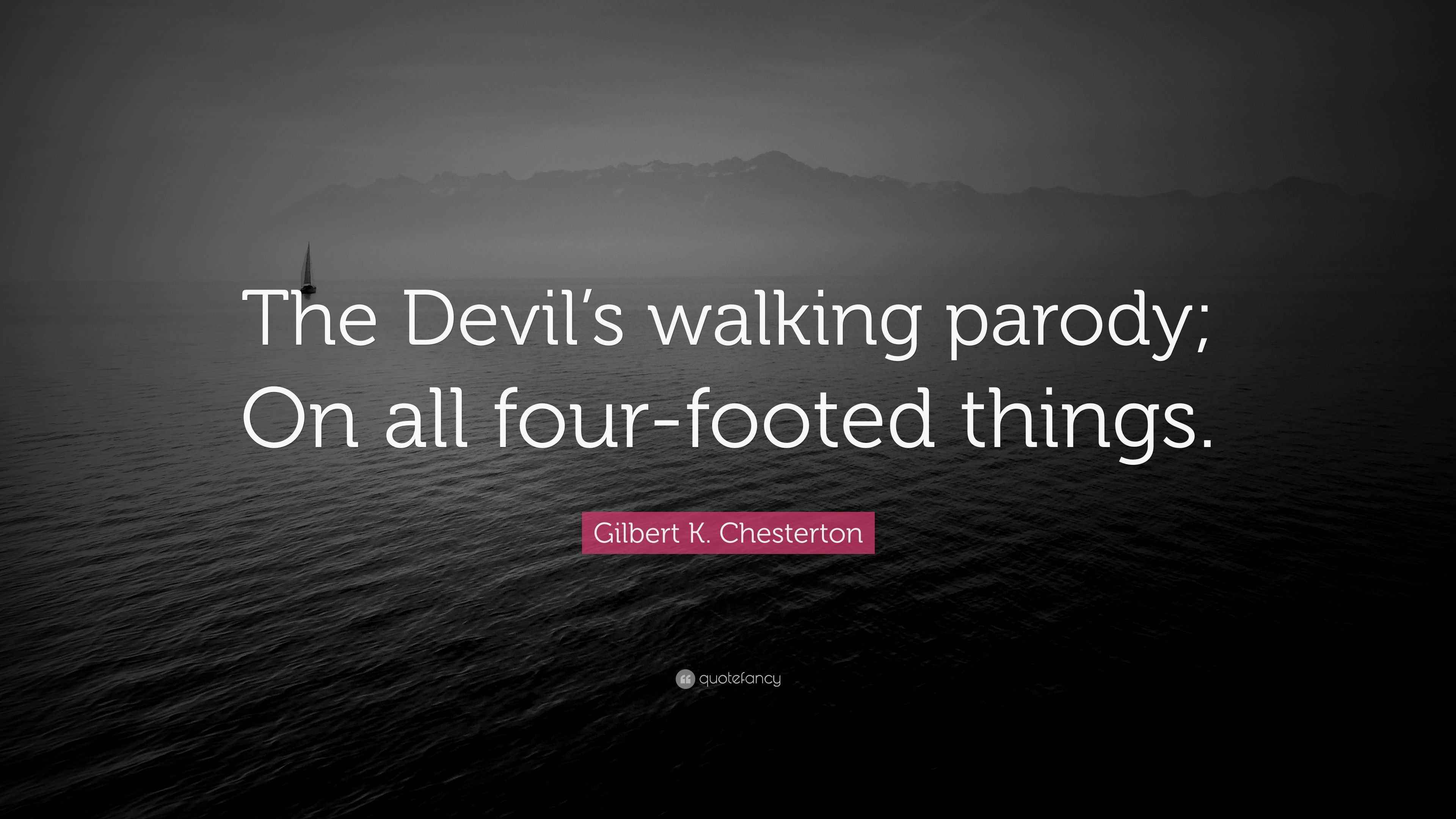 Gilbert K. Chesterton Quote: “The Devil’s walking parody; On all four ...