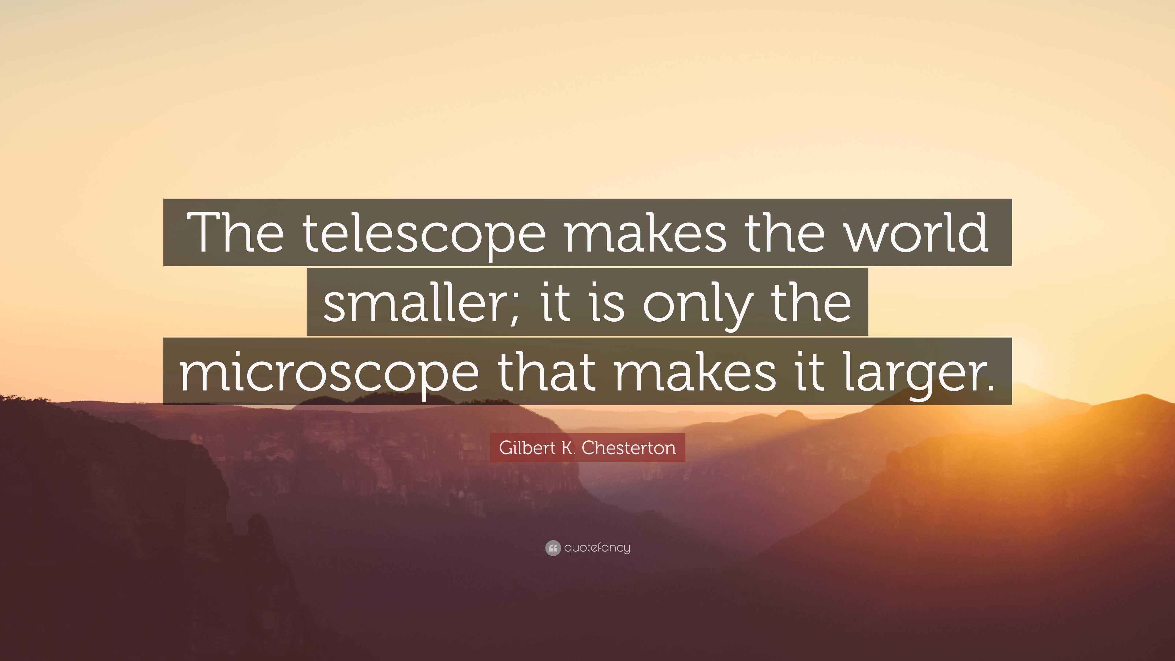 Gilbert K. Chesterton Quote: “The telescope makes the world smaller; it ...