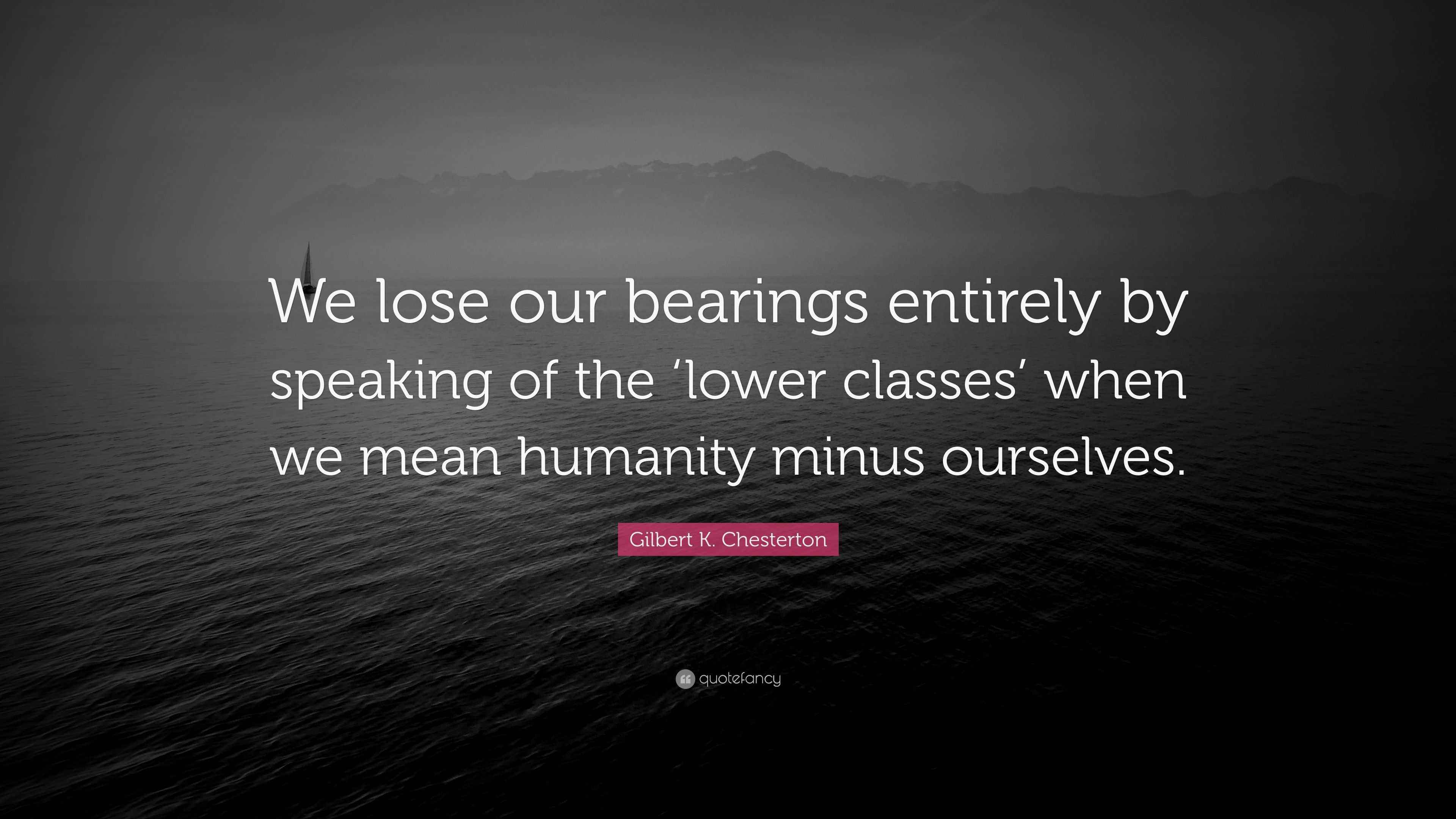 Gilbert K. Chesterton Quote: “We lose our bearings entirely by speaking ...