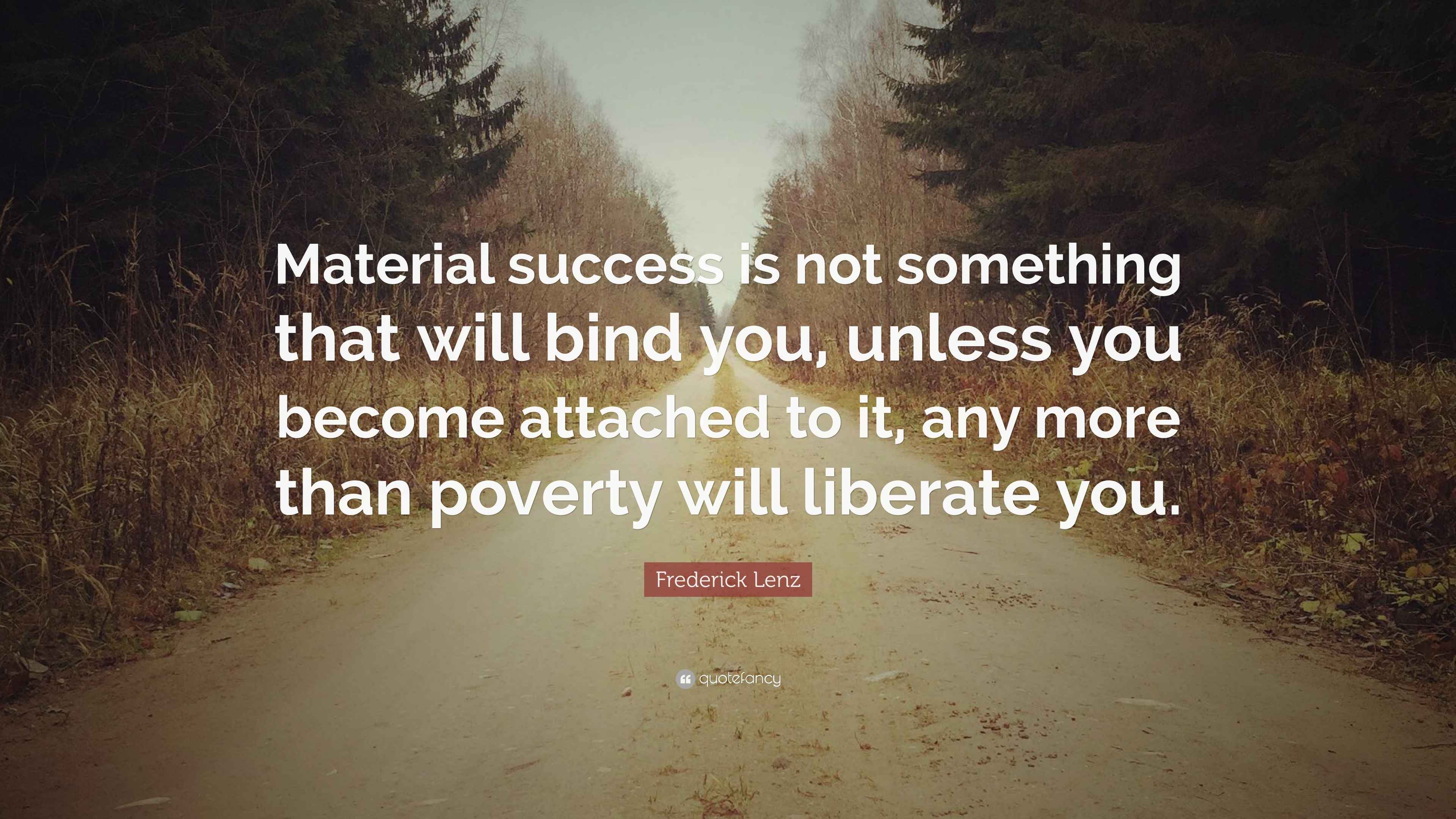 Frederick Lenz Quote: “Material success is not something that will bind ...