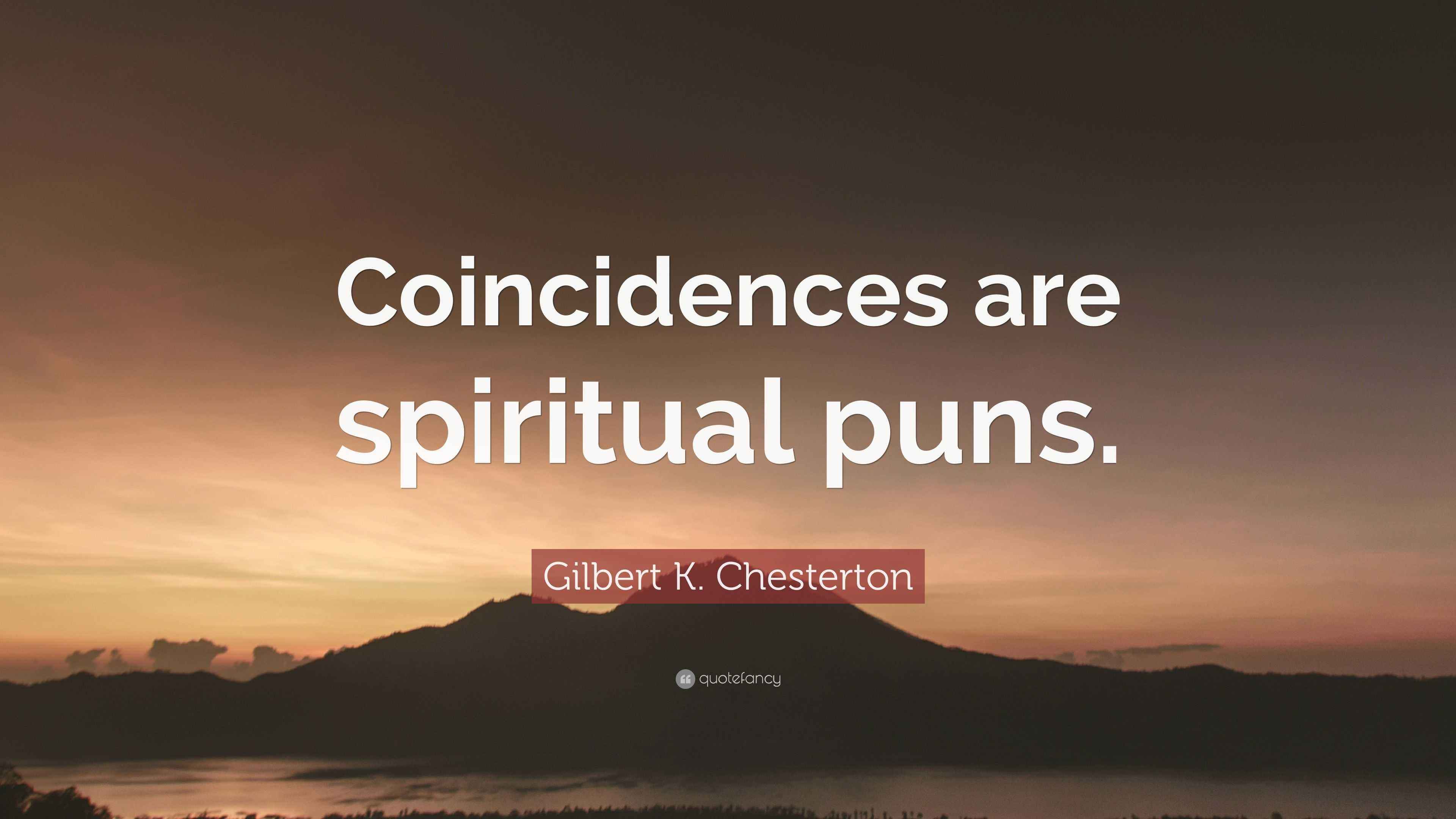 Gilbert K. Chesterton Quote: “Coincidences are spiritual puns.”