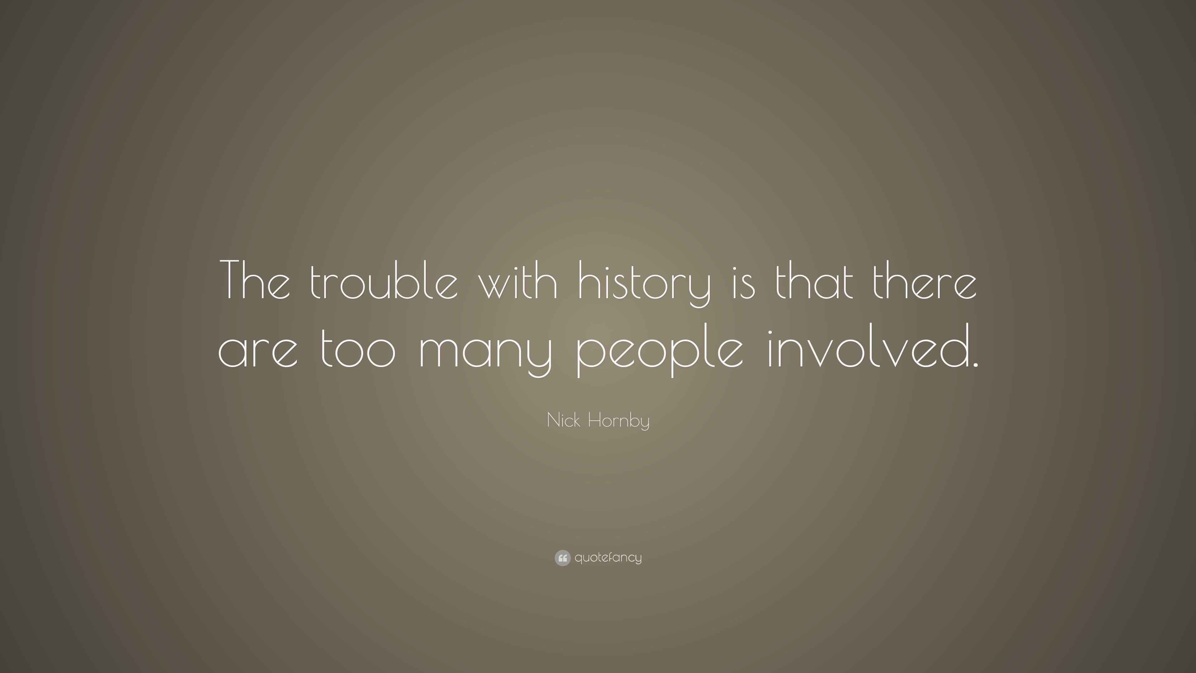 Nick Hornby Quote: “The trouble with history is that there are too many ...