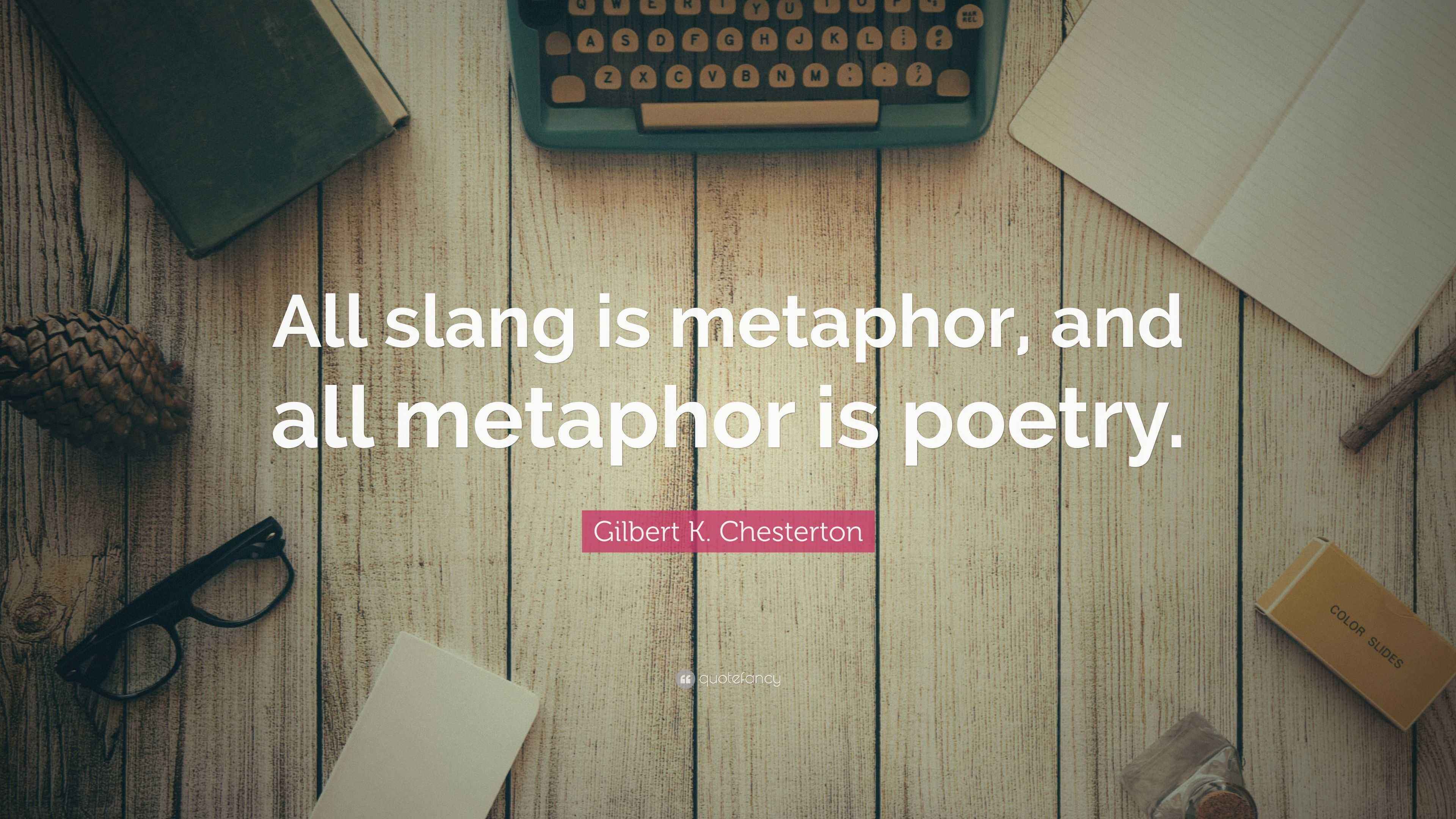 Gilbert K. Chesterton Quote: “All slang is metaphor, and all metaphor ...