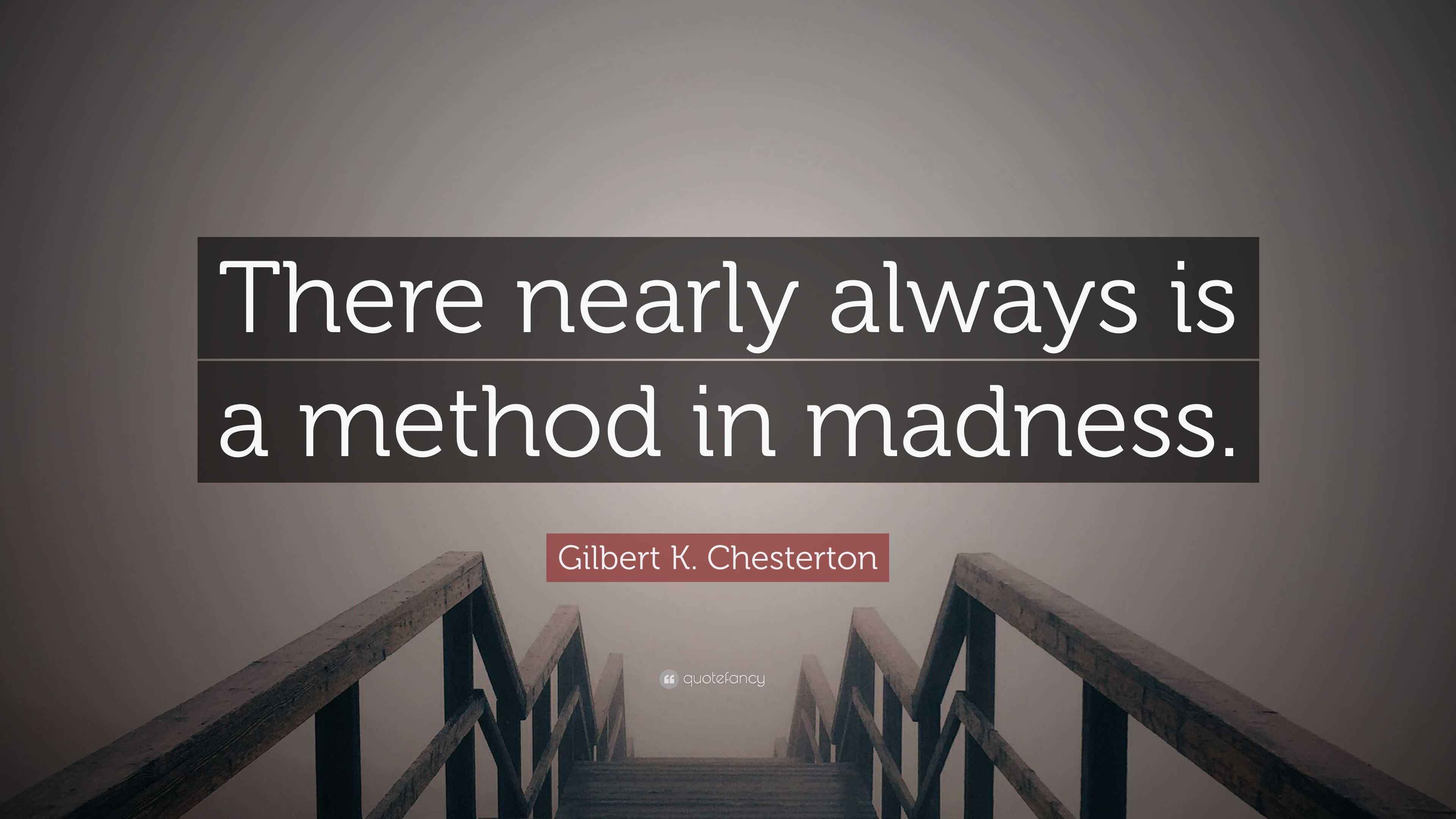 Gilbert K. Chesterton Quote: “There nearly always is a method in madness.”