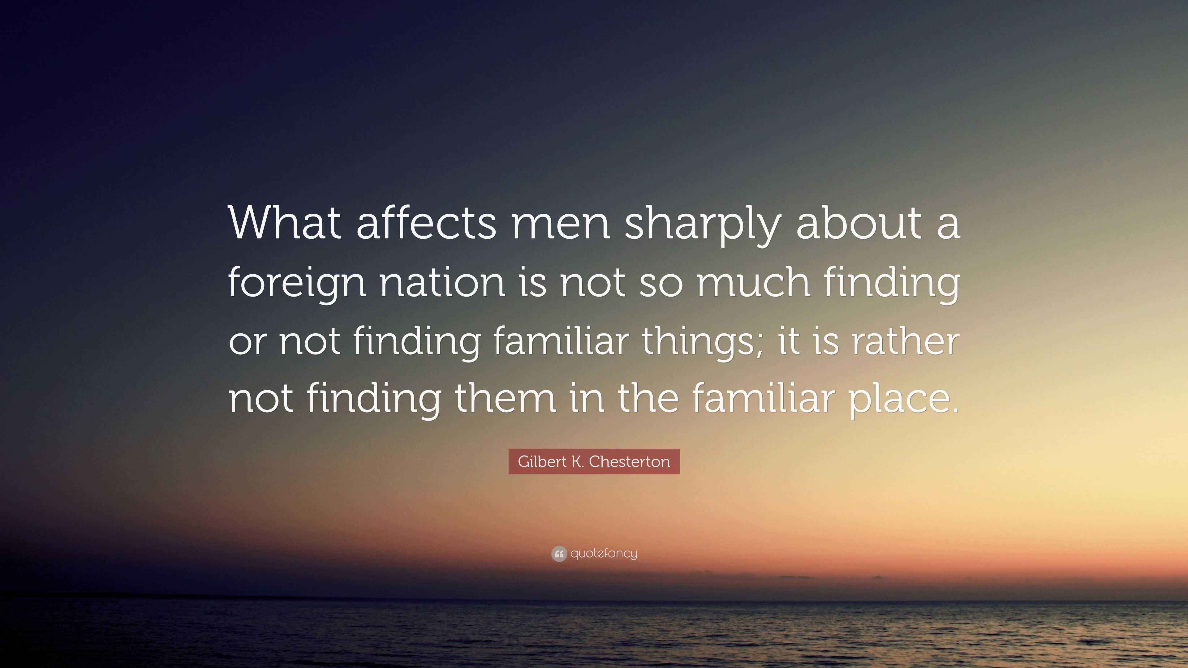 Gilbert K. Chesterton Quote: “What affects men sharply about a foreign ...