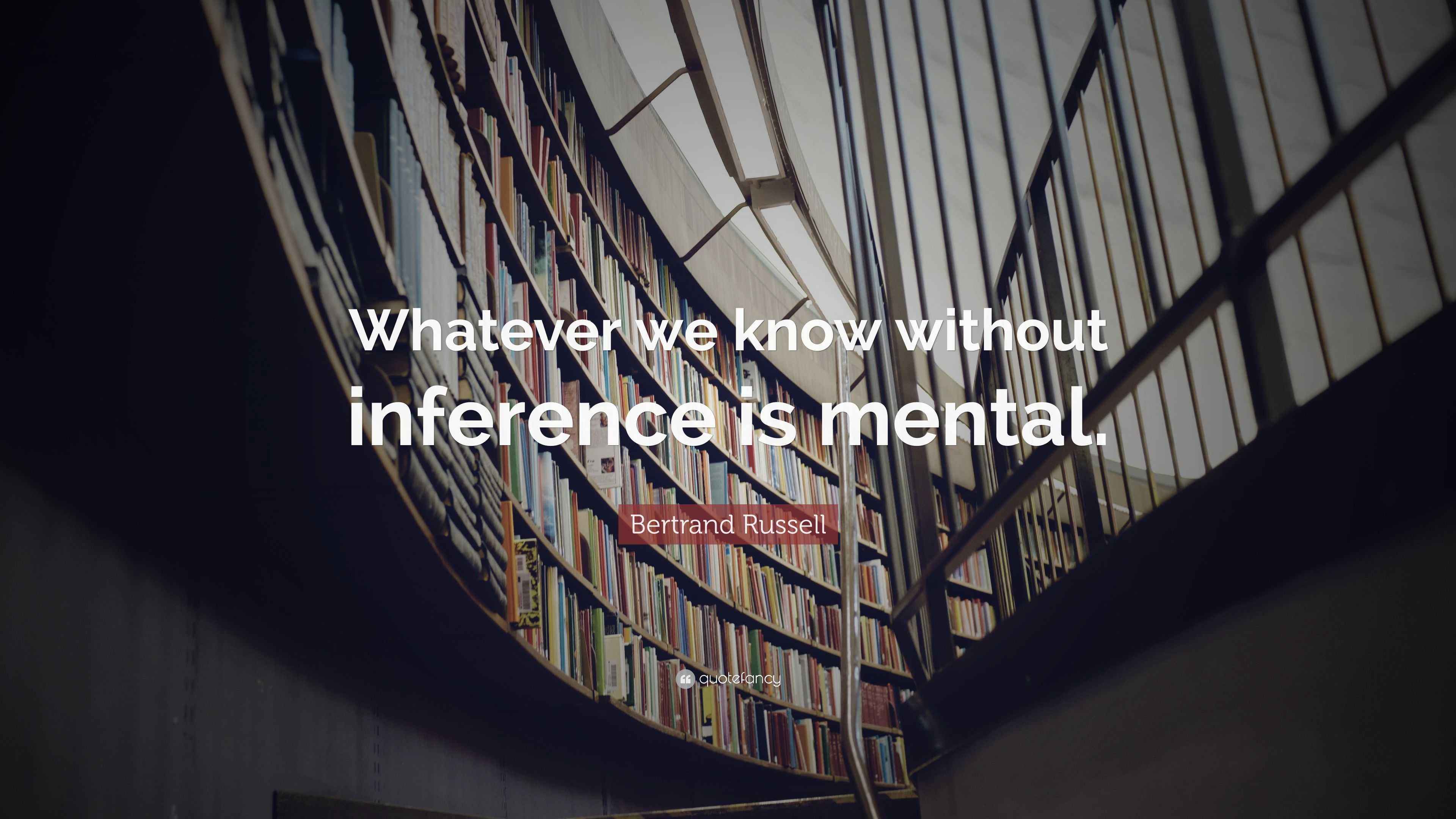 Bertrand Russell Quote: “Whatever we know without inference is mental.”