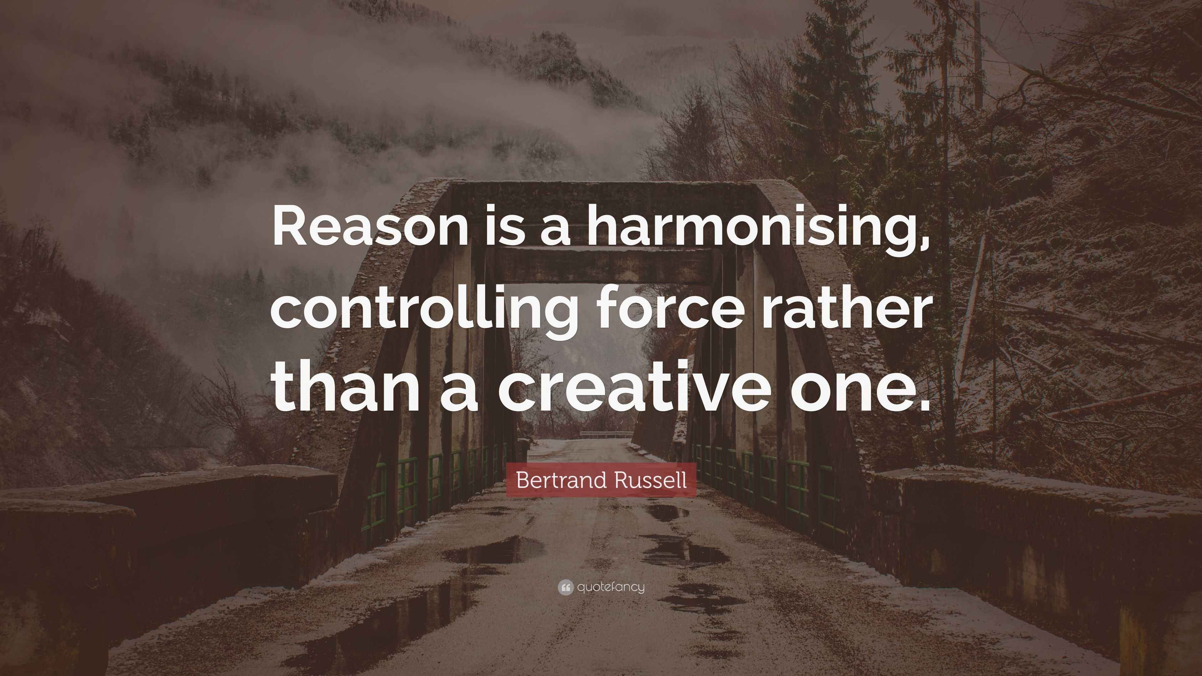 Bertrand Russell Quote: “Reason is a harmonising, controlling force ...
