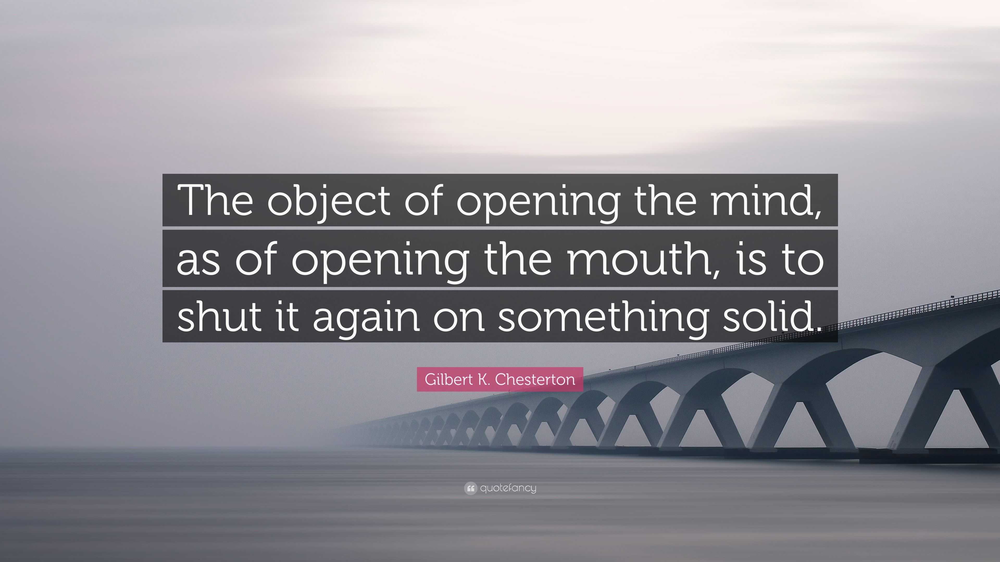 Gilbert K. Chesterton Quote: “The object of opening the mind, as of ...