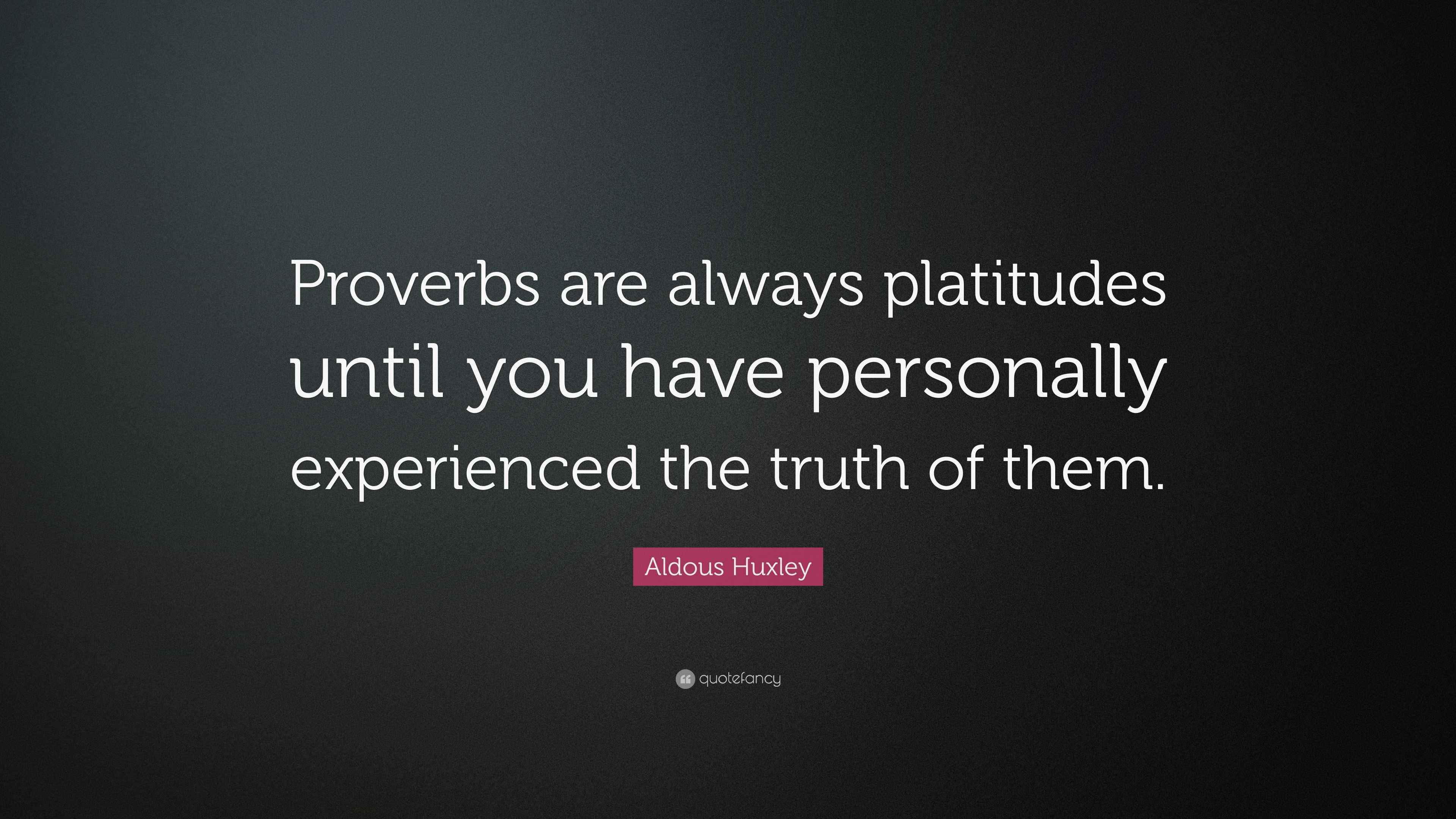 Aldous Huxley Quote: “Proverbs are always platitudes until you have ...