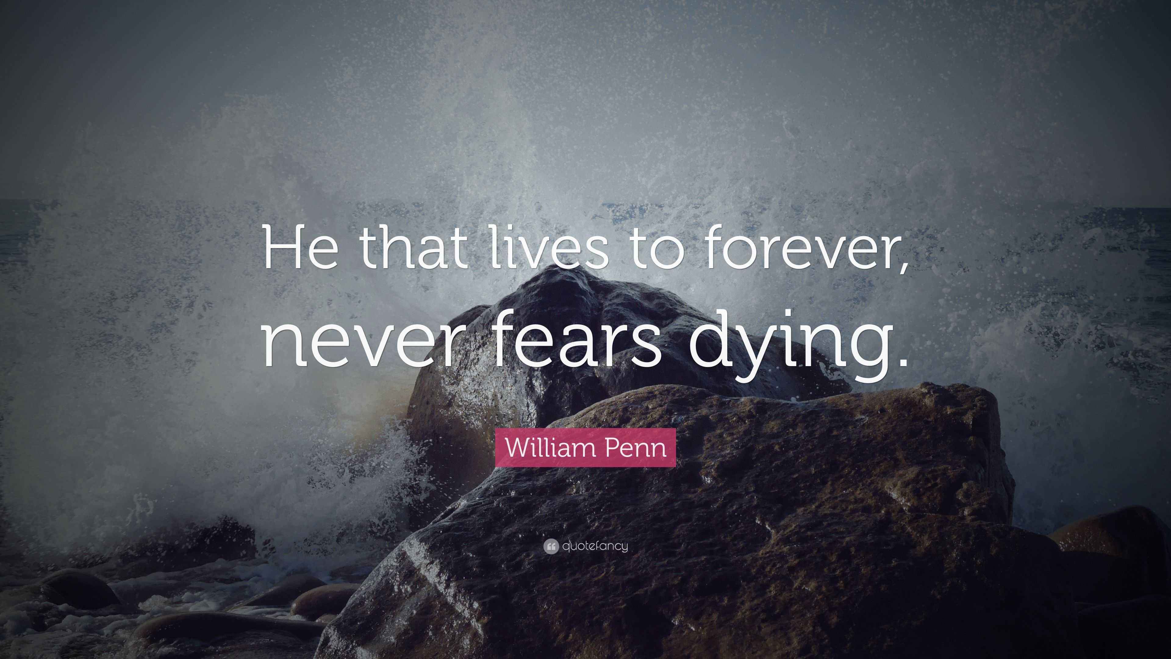 William Penn Quote: “He that lives to forever, never fears dying.”