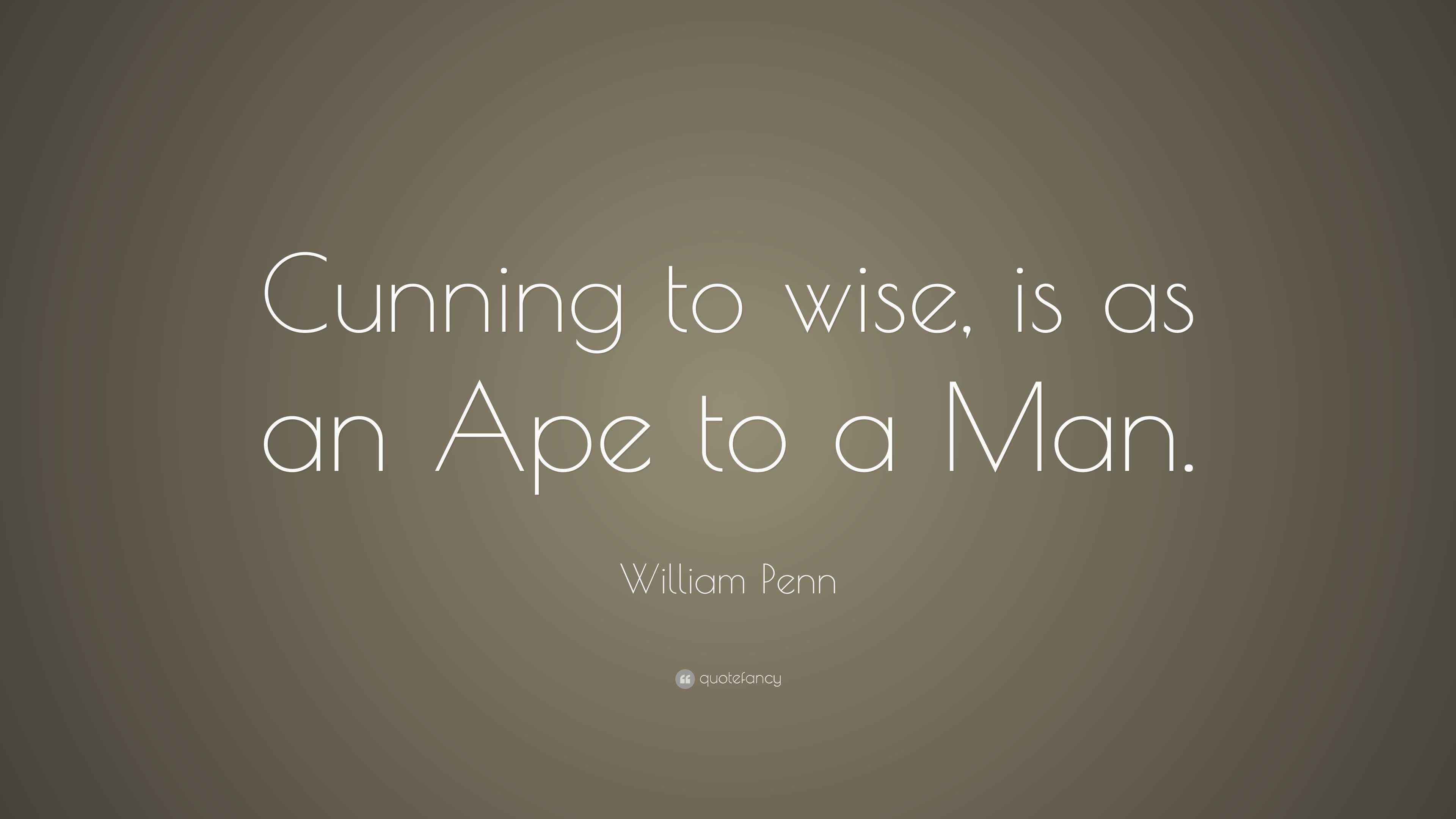 William Penn Quote: “Cunning to wise, is as an Ape to a Man.”