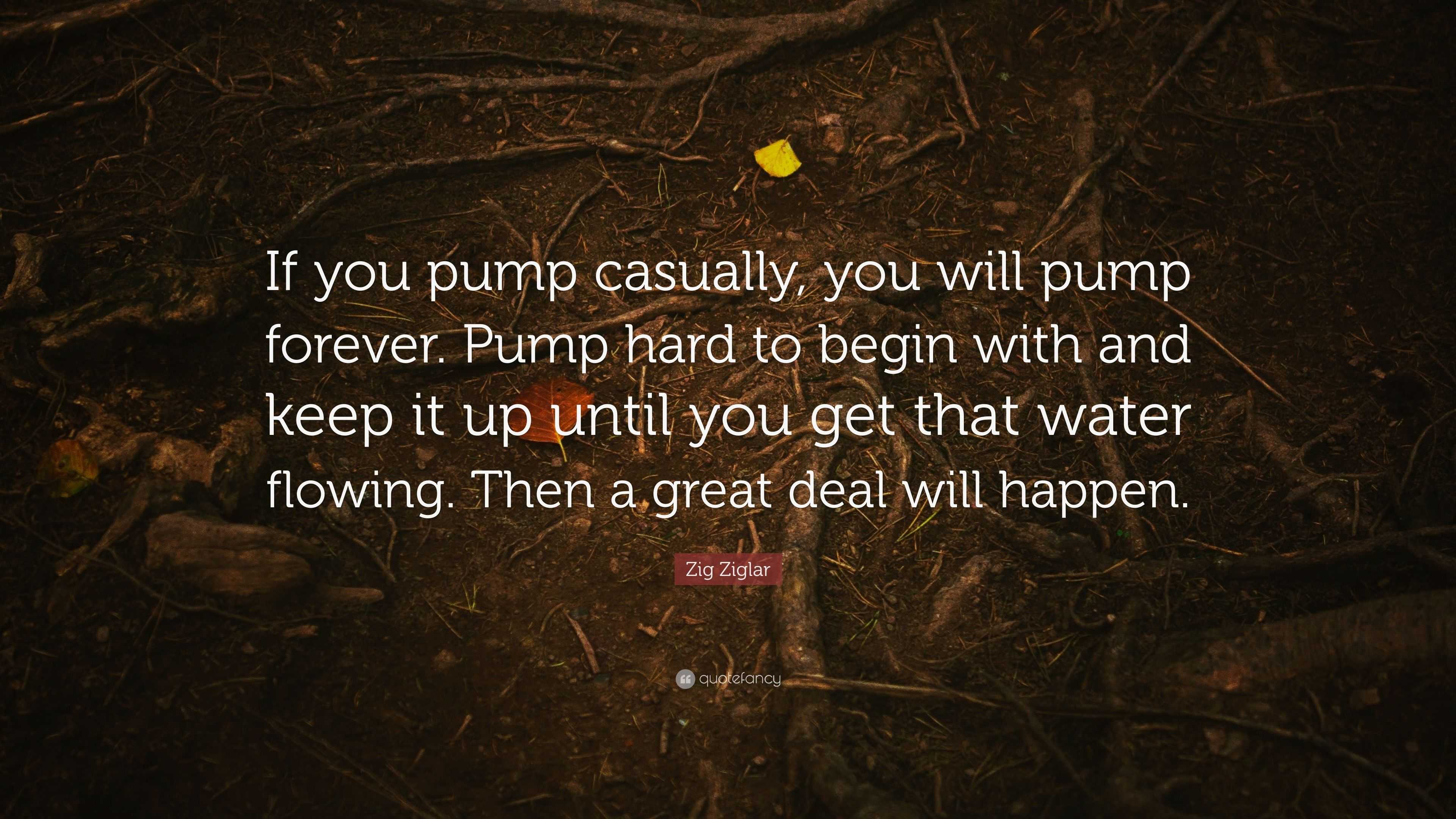 Zig Ziglar Quote: “If you pump casually, you will pump forever. Pump ...