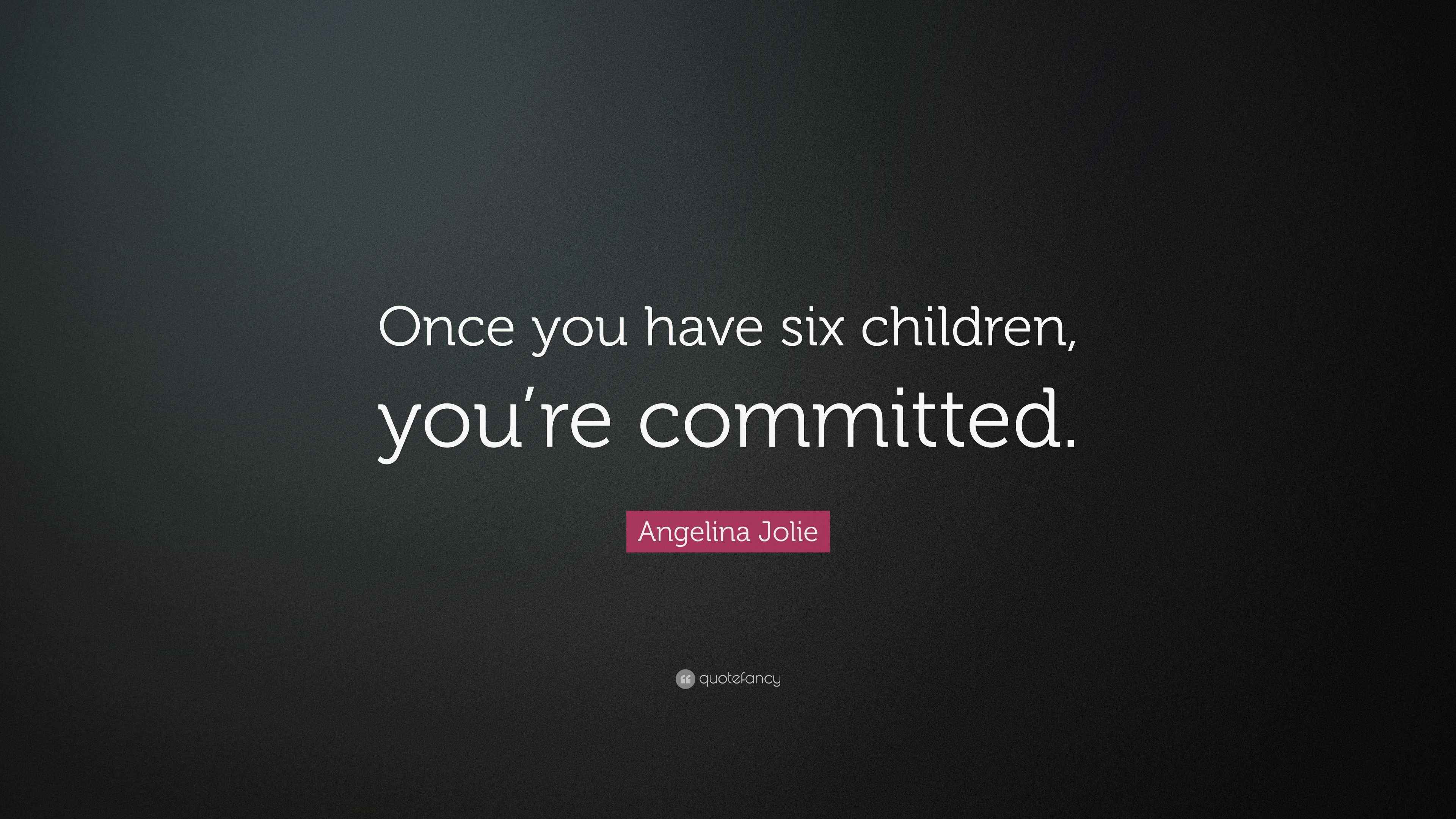 Angelina Jolie Quote: “Once you have six children, you’re committed.”
