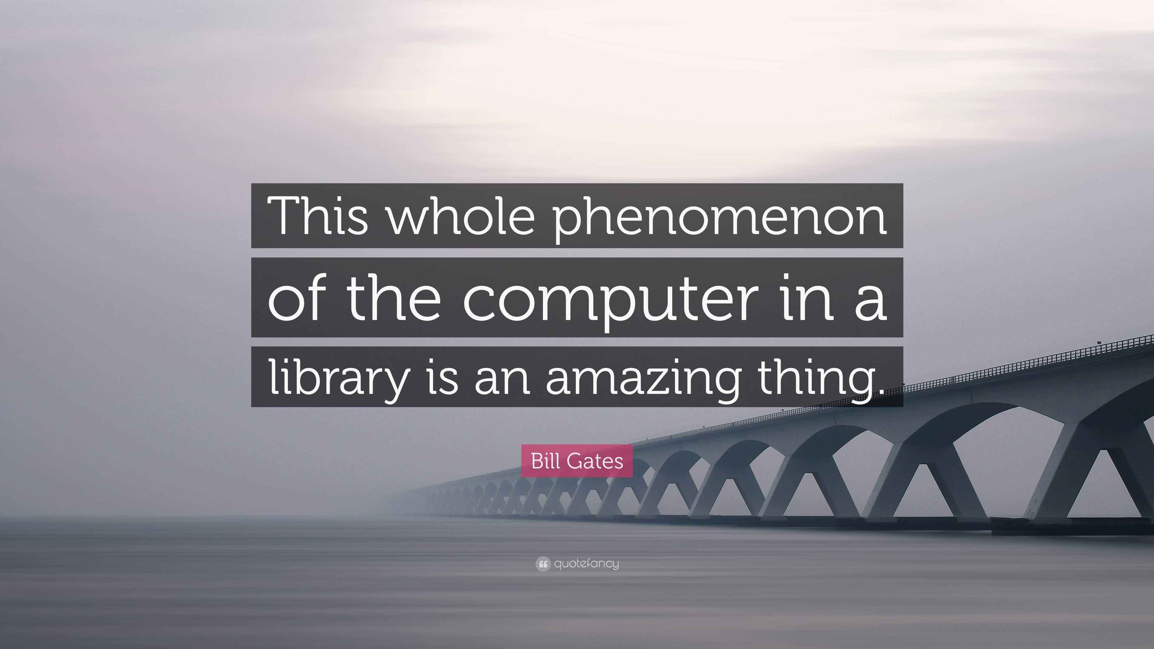 Bill Gates Quote: “This whole phenomenon of the computer in a library ...