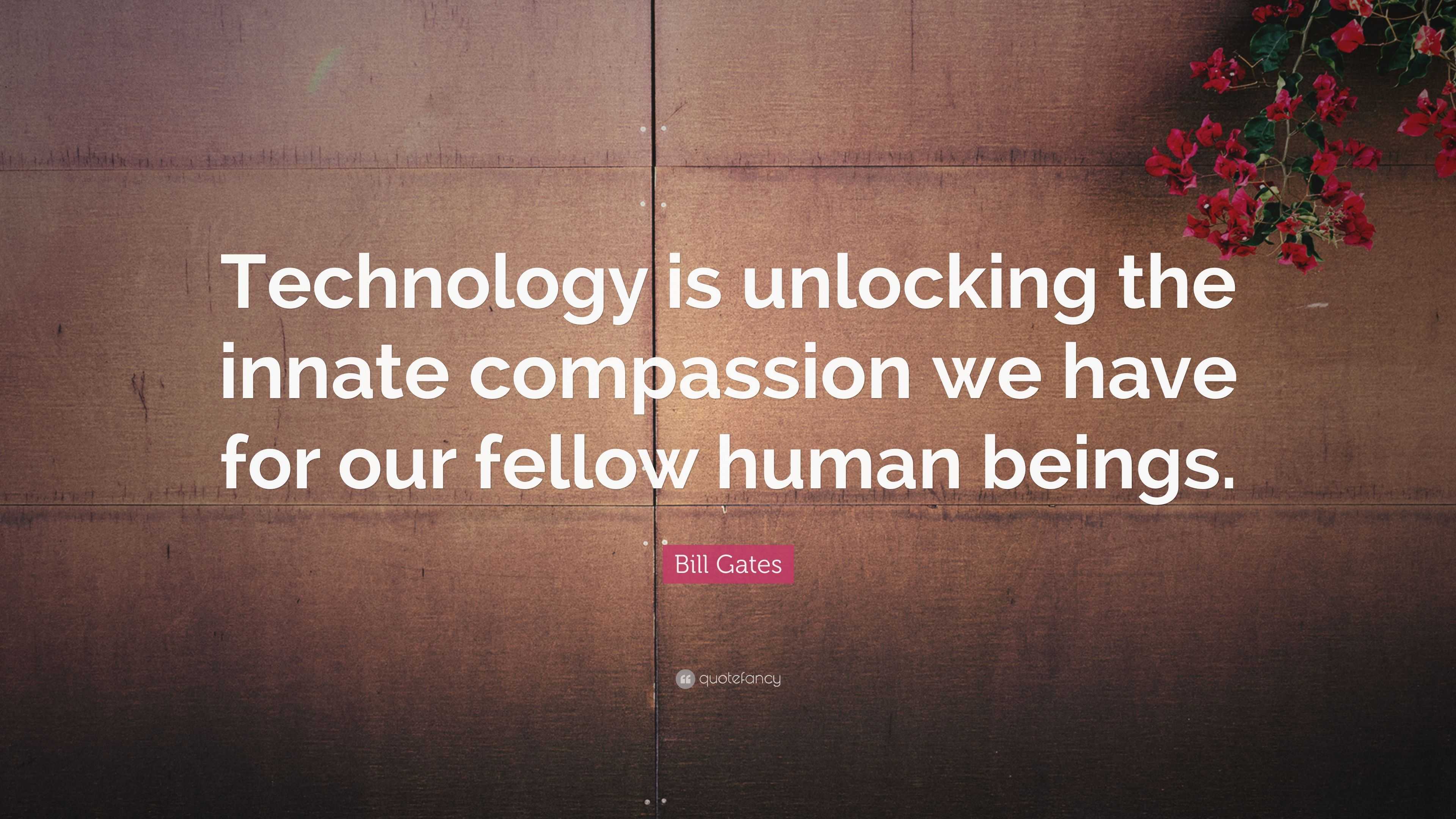 Bill Gates Quote: “Technology is unlocking the innate compassion we ...