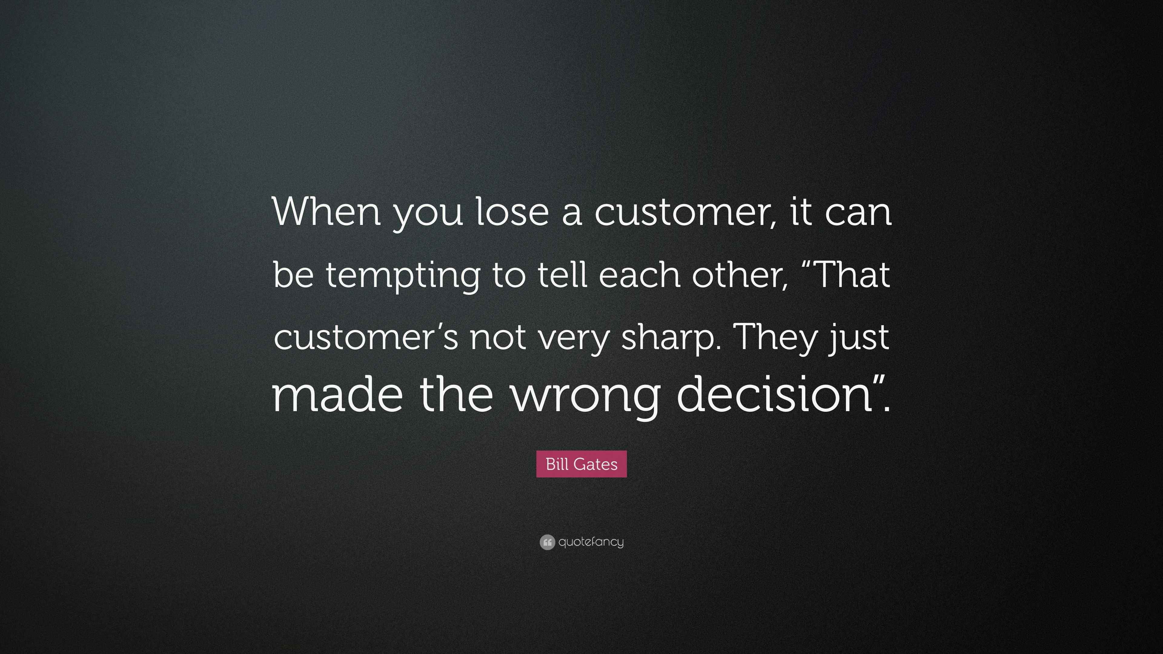 Bill Gates Quote: “When you lose a customer, it can be tempting to tell ...