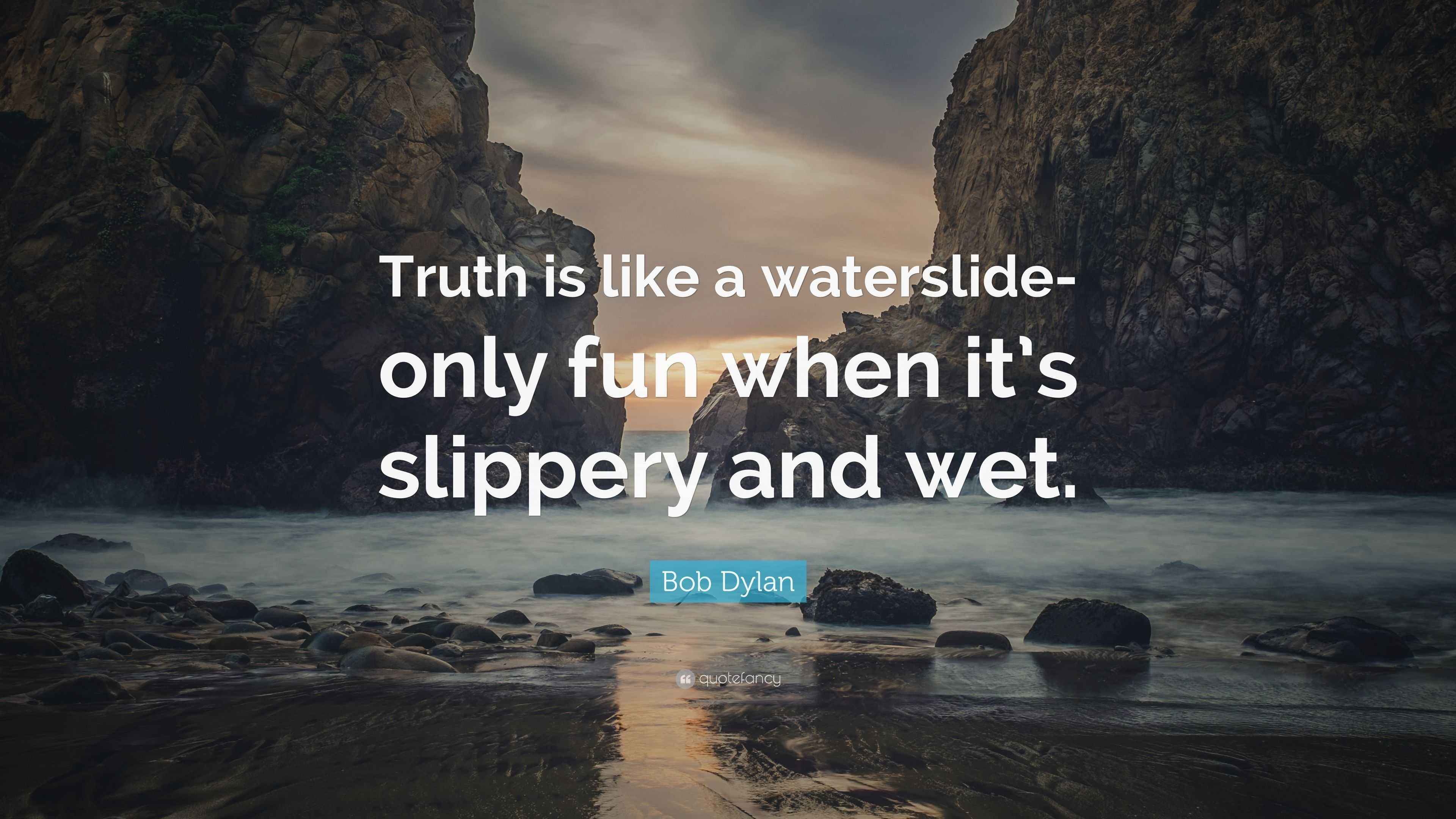 Bob Dylan Quote: “Truth is like a waterslide-only fun when it’s ...