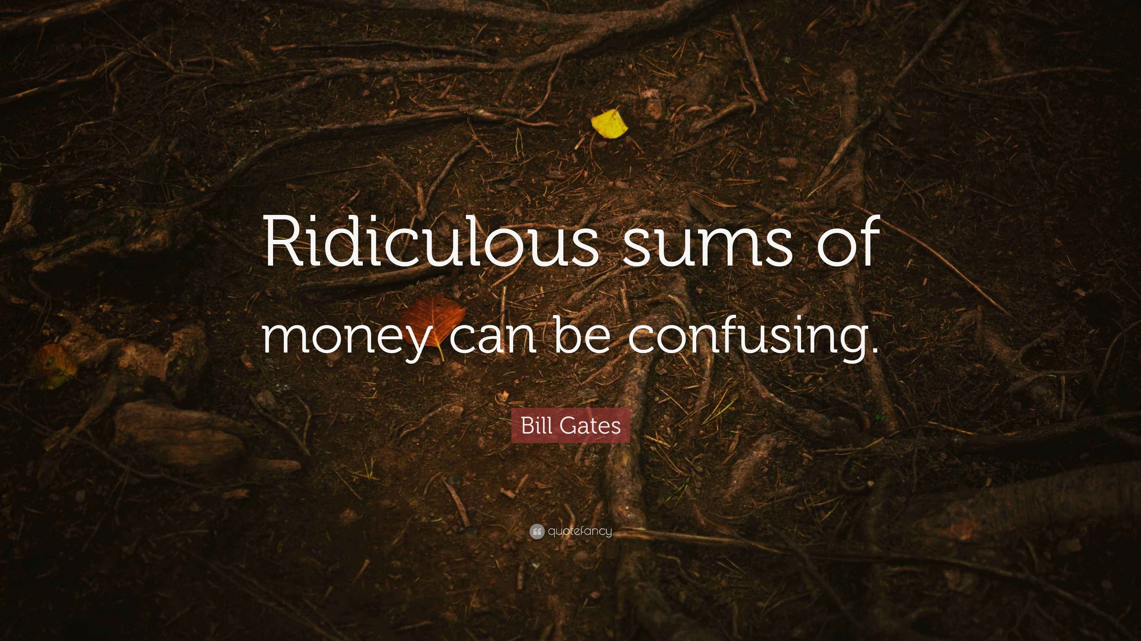 Bill Gates Quote: “Ridiculous sums of money can be confusing.”